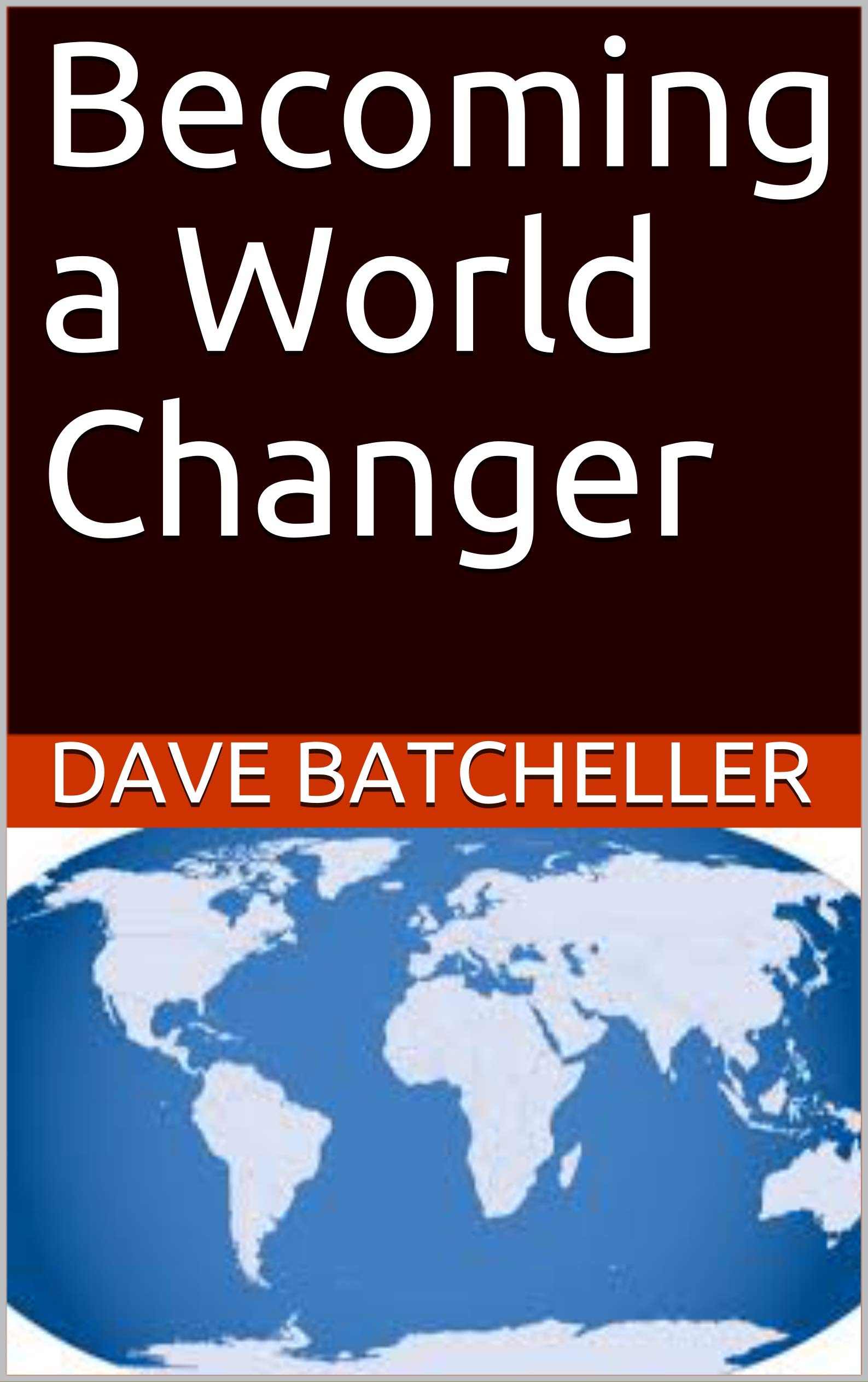 Becoming a World Changer by Dave Batcheller | Goodreads