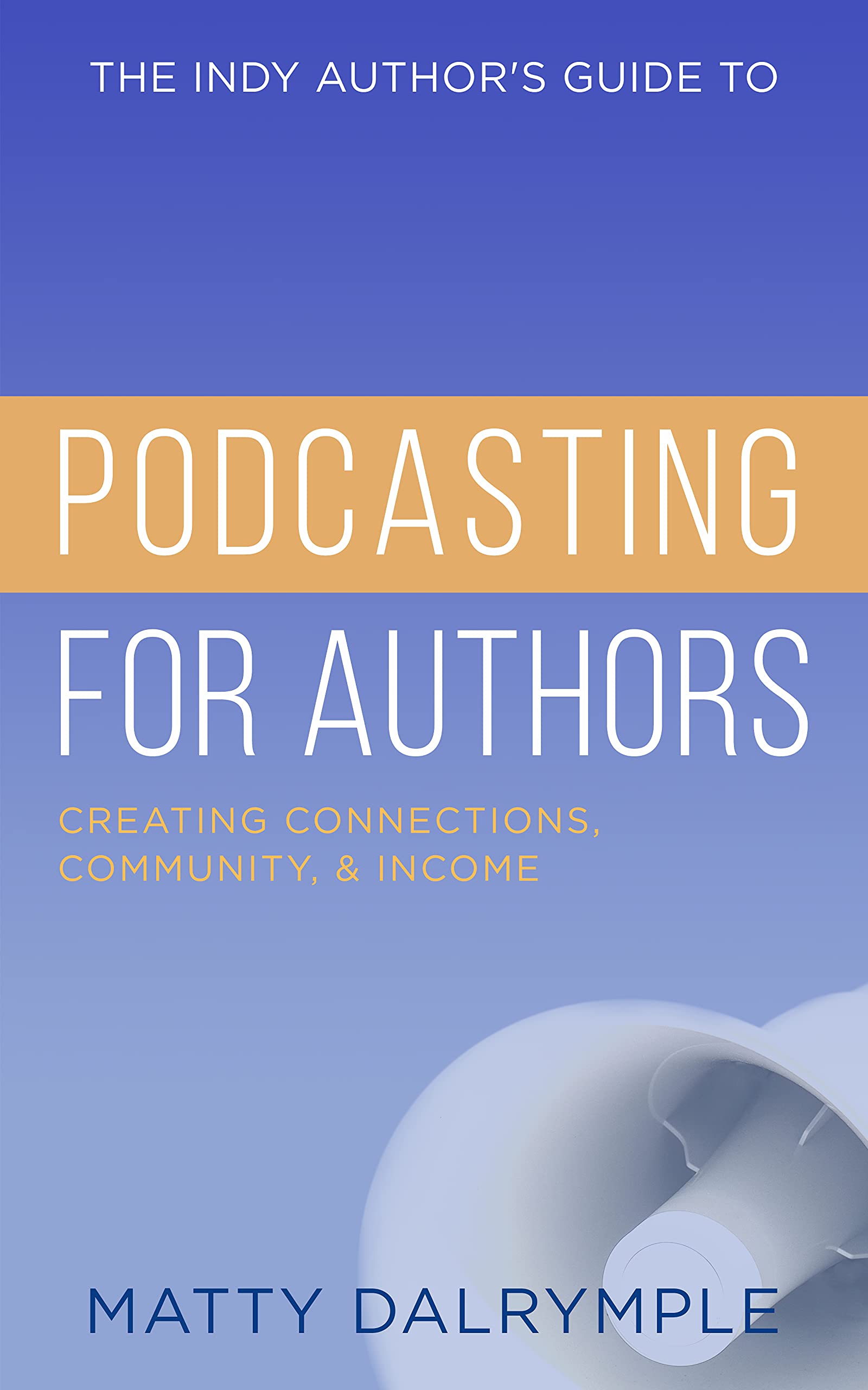The Indy Author's Guide to Podcasting for Authors: Creating Connections ...