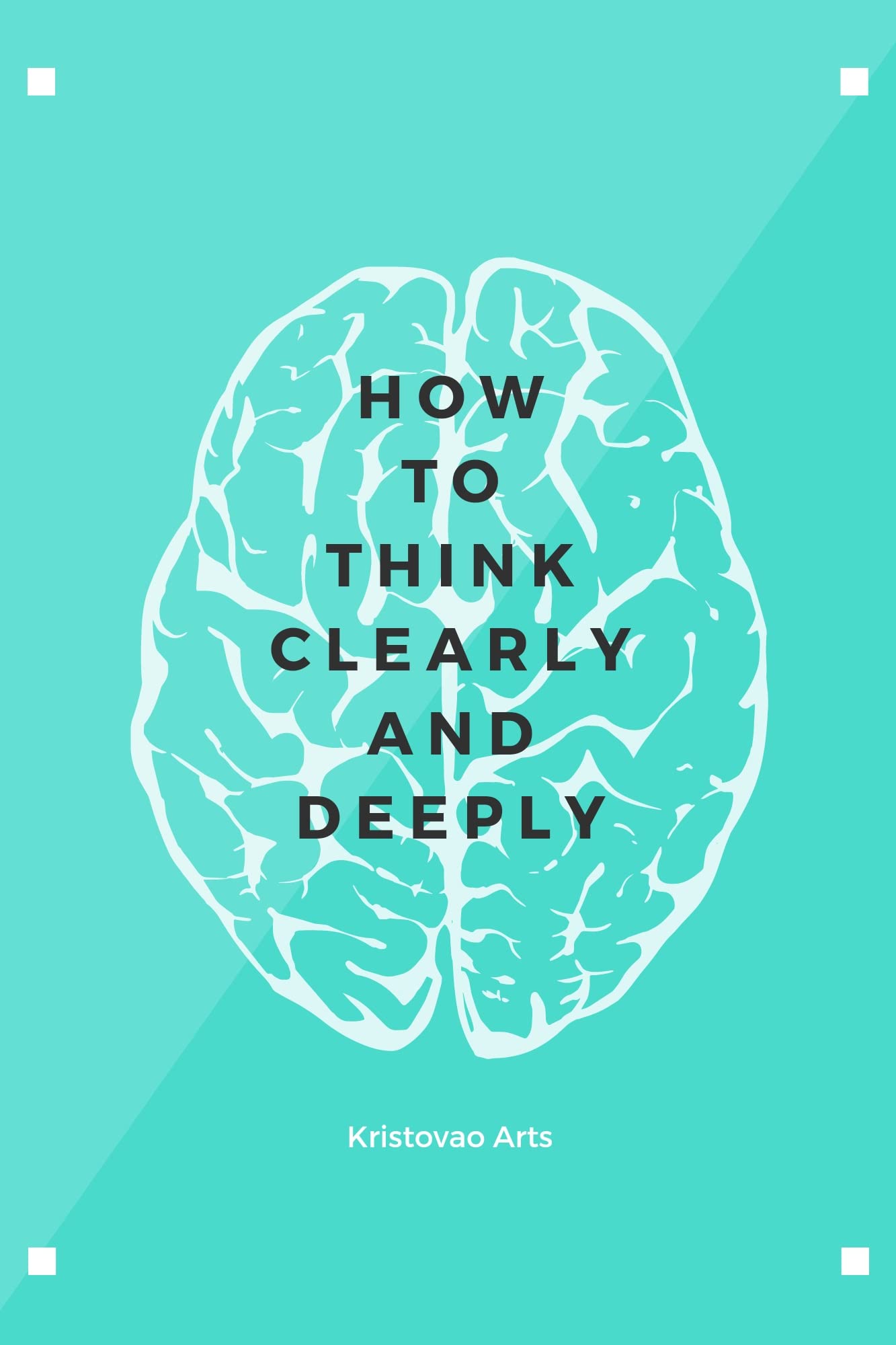 How To Think Clearly And Deeply by Kristovao Arts | Goodreads