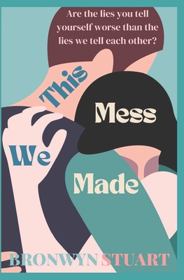 This Mess We Made by Bronwyn Stuart | Goodreads