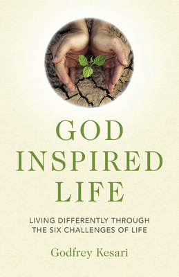 God Inspired Life: Living Differently through the Six Challenges of ...