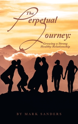 The Perpetual Journey: Growing a Strong Healthy Relationship by Mark ...