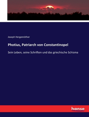 Photius, Patriarch von Constantinopel: Sein Leben, seine Schriften und ...