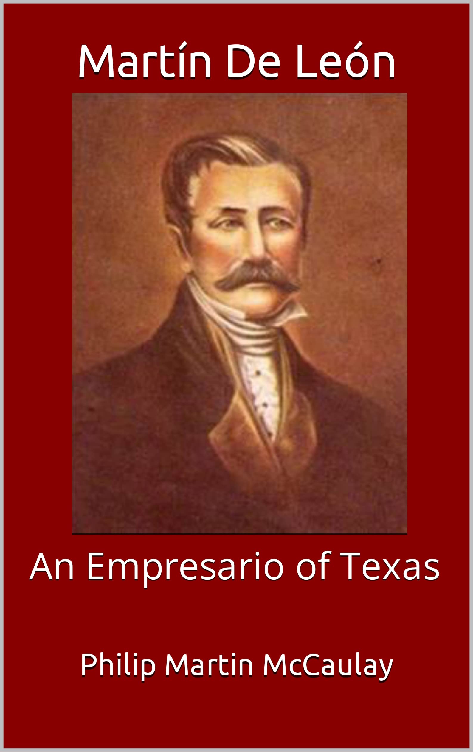 Martín De León: An Empresario of Texas by Philip Martin McCaulay ...