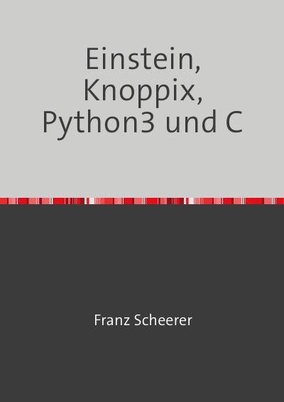 Einstein, Knoppix, Python3 und C: Relativitätstheorie und Programmierung by Franz Scheerer ...