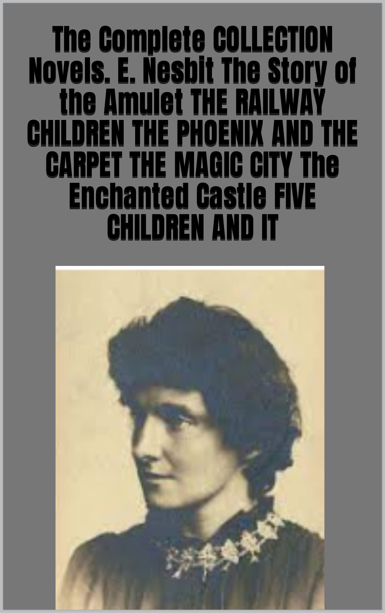 The Complete COLLECTION Novels. E. Nesbit The Story of the Amulet THE RAILWAY CHILDREN THE ...