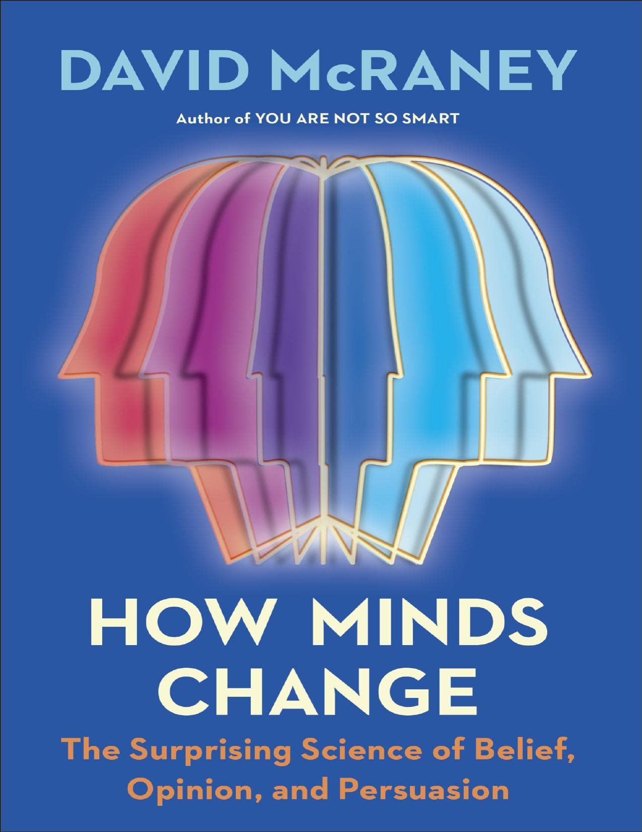 How Minds Change: The Surprising Science of Belief, Opinion, and ...