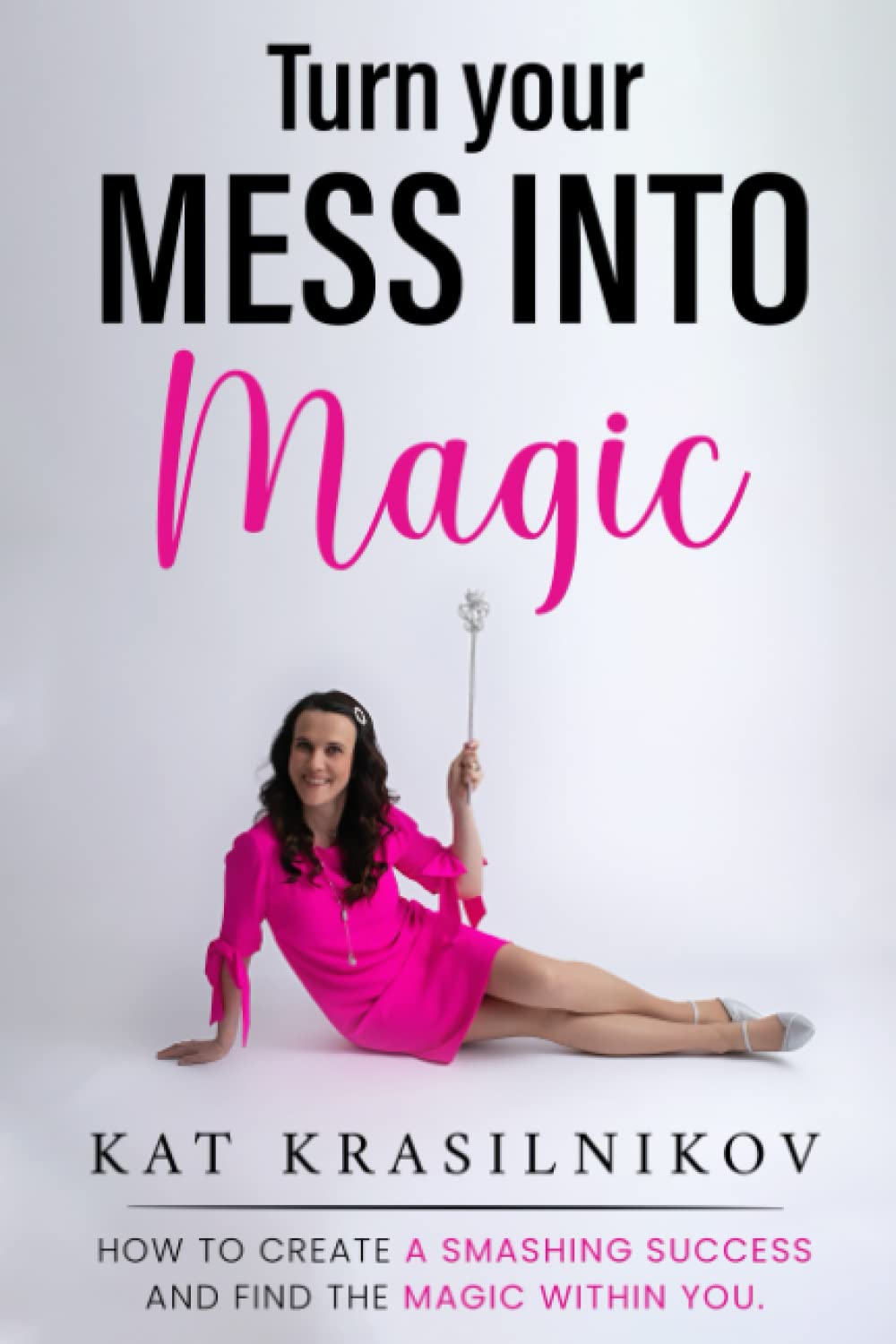 Turn Your Mess Into Magic: How To Create a Smashing Success and Find ...