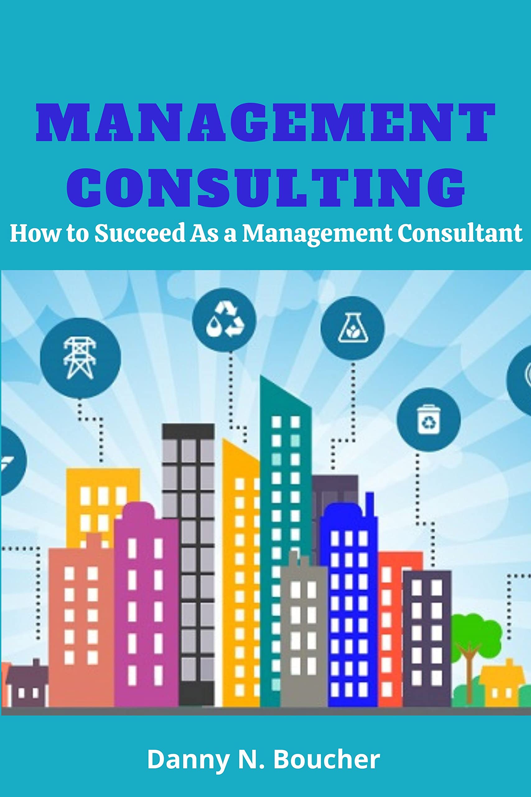Management Consulting : How to Succeed As a Management Consultant by ...