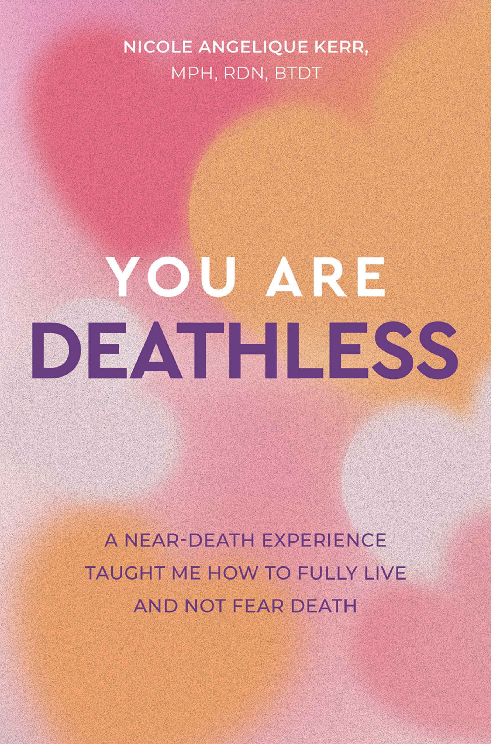 You Are Deathless: A Near-Death Experience Taught Me How to Fully Live ...