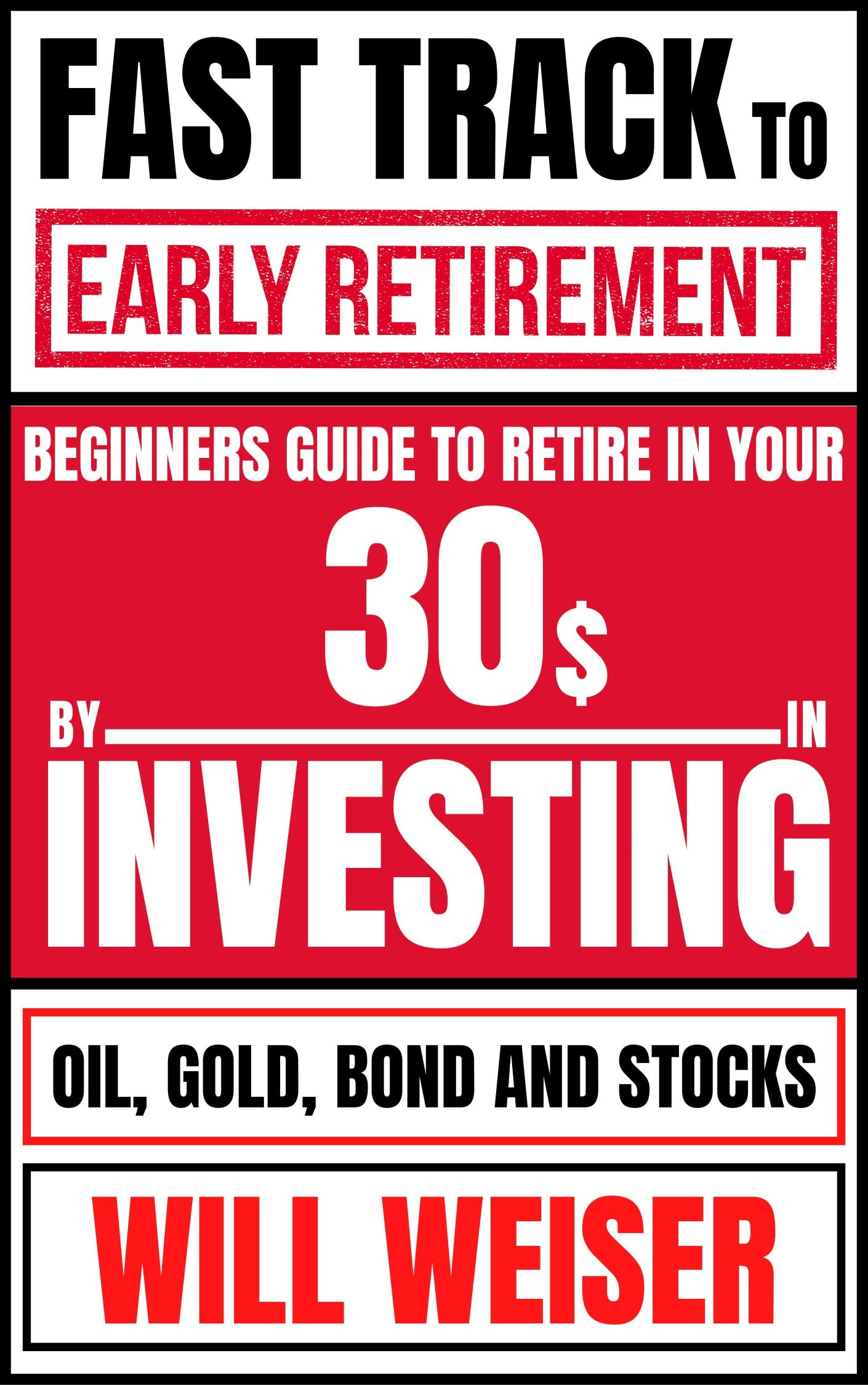 Fast Track To Early Retirement: Beginners Guide To Retire In Your 30s By Investing In Oil, Gold ...