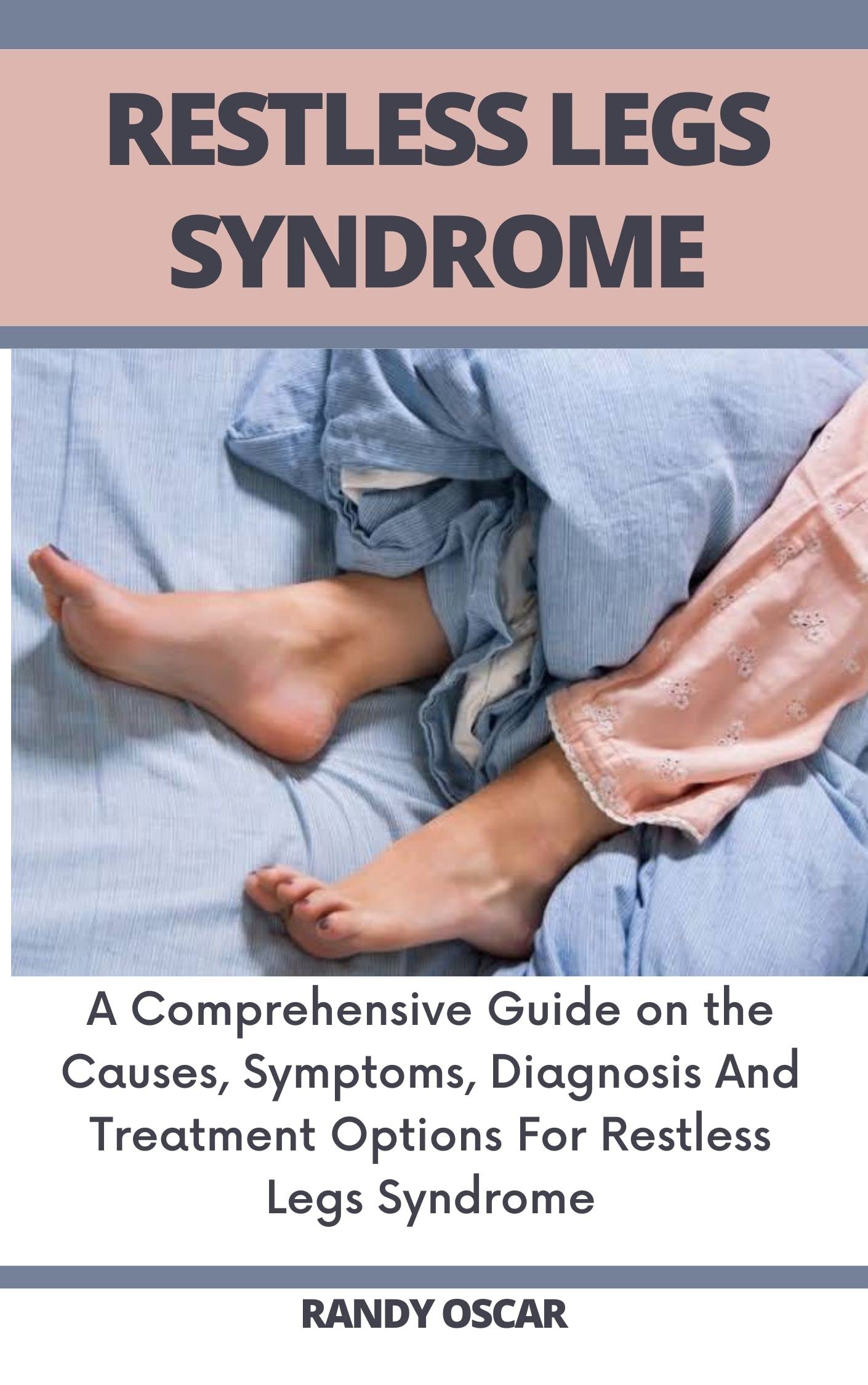 RESTLESS LEGS SYNDROME: A Comprehensive Guide on the Causes, Symptoms ...