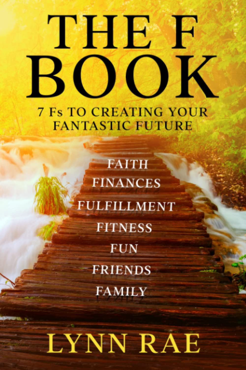 THE F BOOK: 7 Fs TO CREATING YOUR FANTASTIC FUTURE by Lynn Rae | Goodreads
