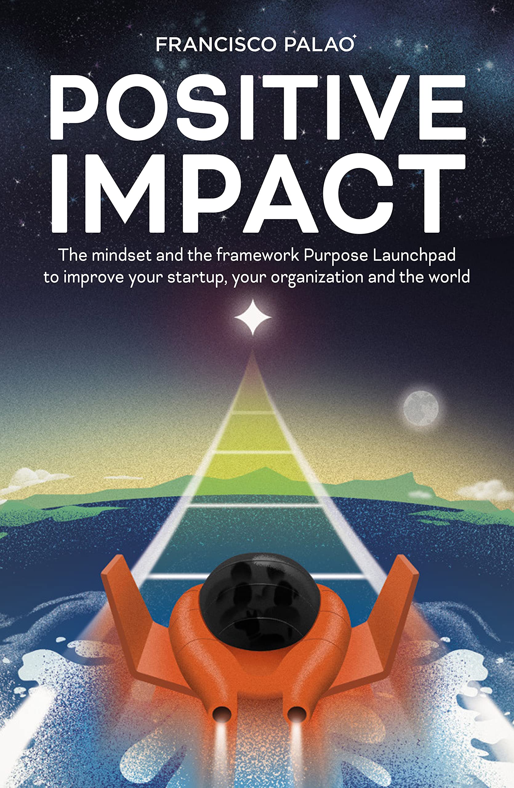 Positive Impact: The Purpose Launchpad mindset and the framework to ...