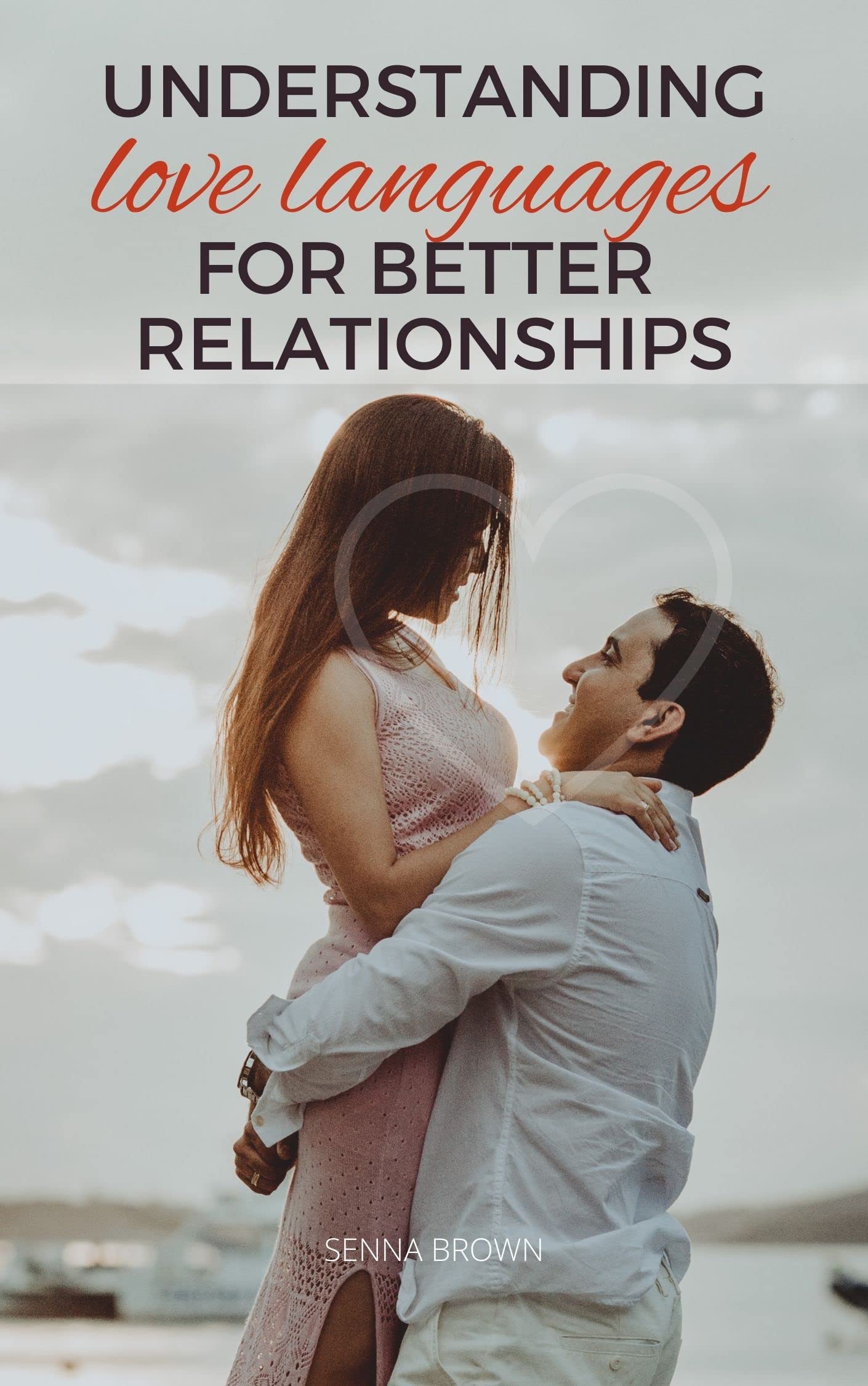 Understanding Love Languages for Better Relationships: Couples Guide to Building and Sustaining ...