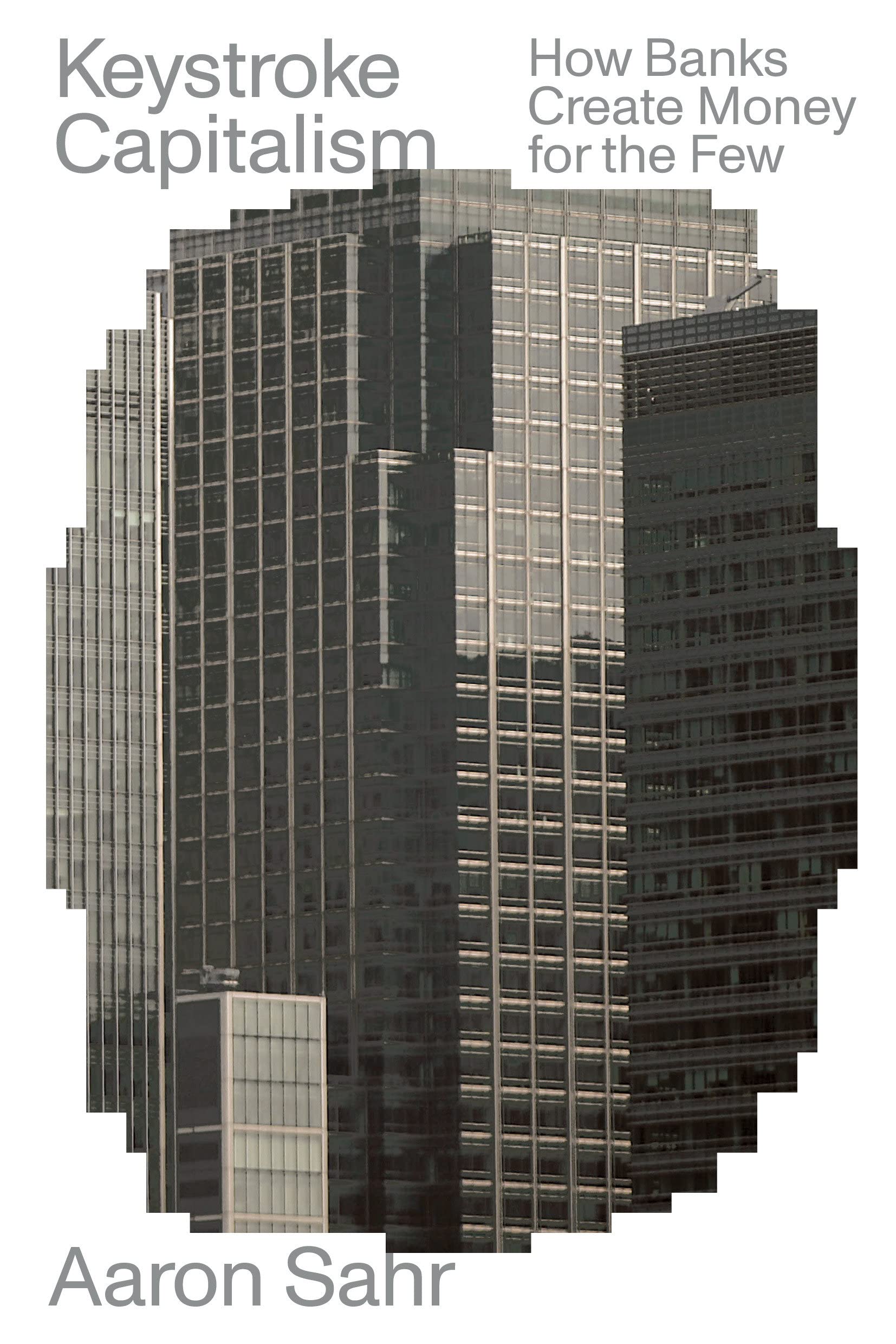 Keystroke Capitalism: How Banks Create Money for the Few by Aaron Sahr ...