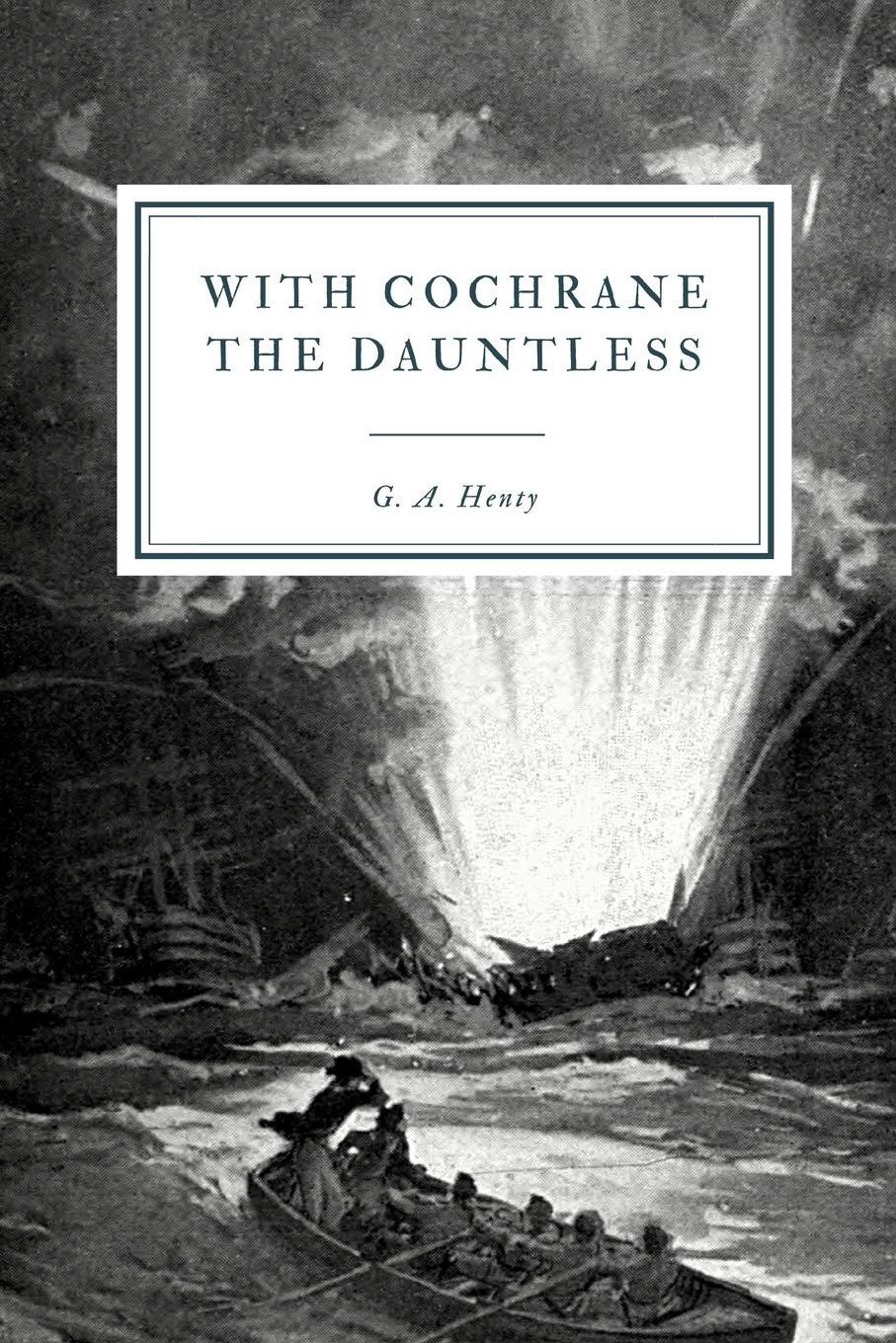 With Cochrane the Dauntless: A Tale of the Exploits of Lord Cochrane by ...