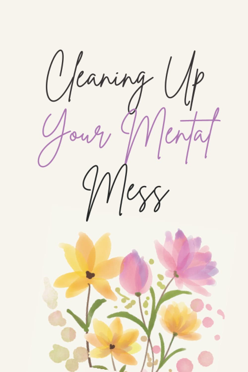 Cleaning Up Your Mental Mess Journal: Scientifically Proven Steps to ...