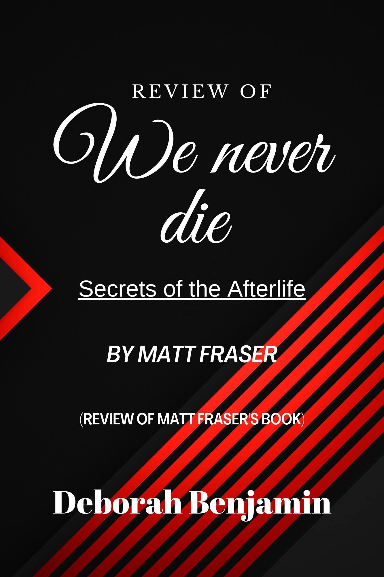 REVIEW OF WE NEVER DIE: Secrets of the Afterlife by Matt Fraser by ...