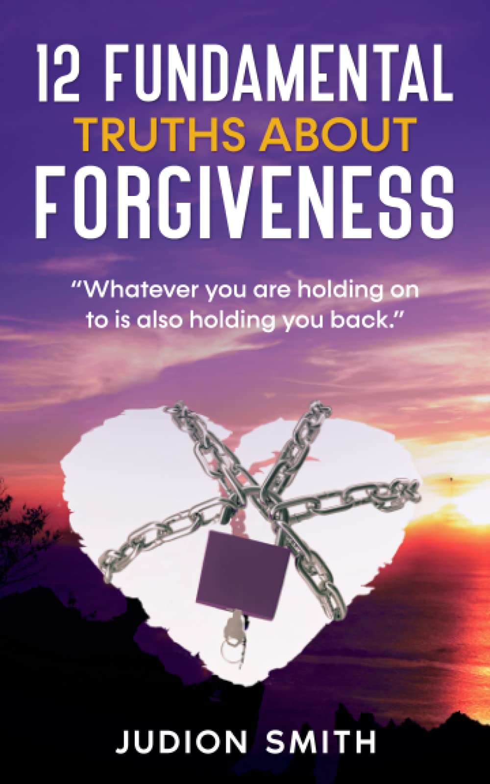 12 FUNDAMENTAL TRUTHS ABOUT FORGIVENESS: "Whatever you are holding on ...