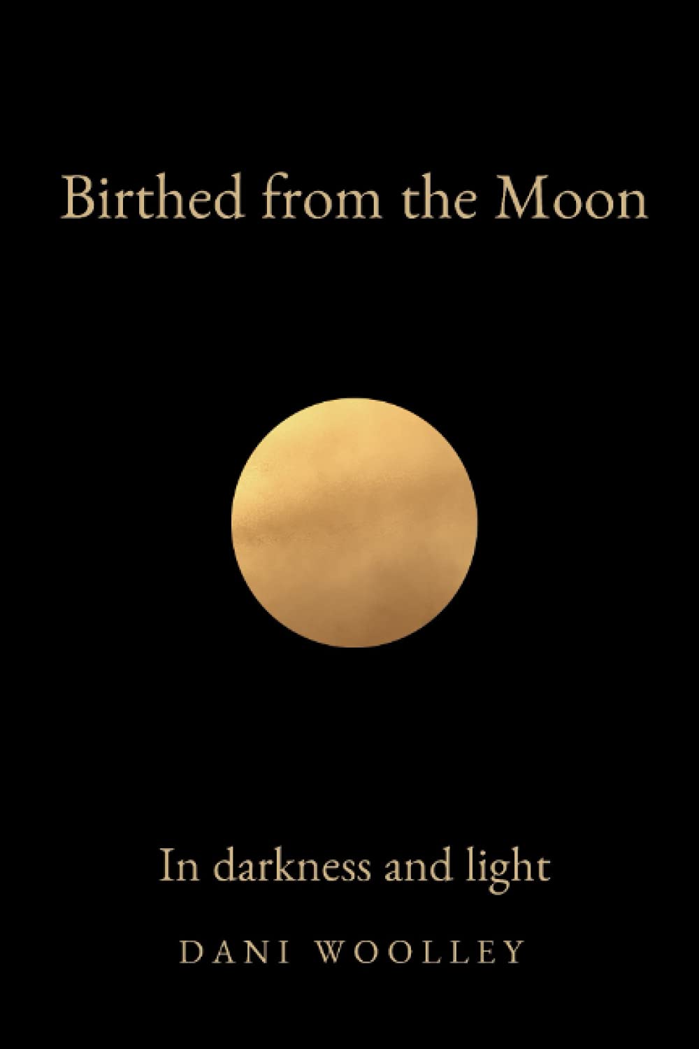 Birthed from the Moon: In darkness and light by Miss Dani Woolley ...