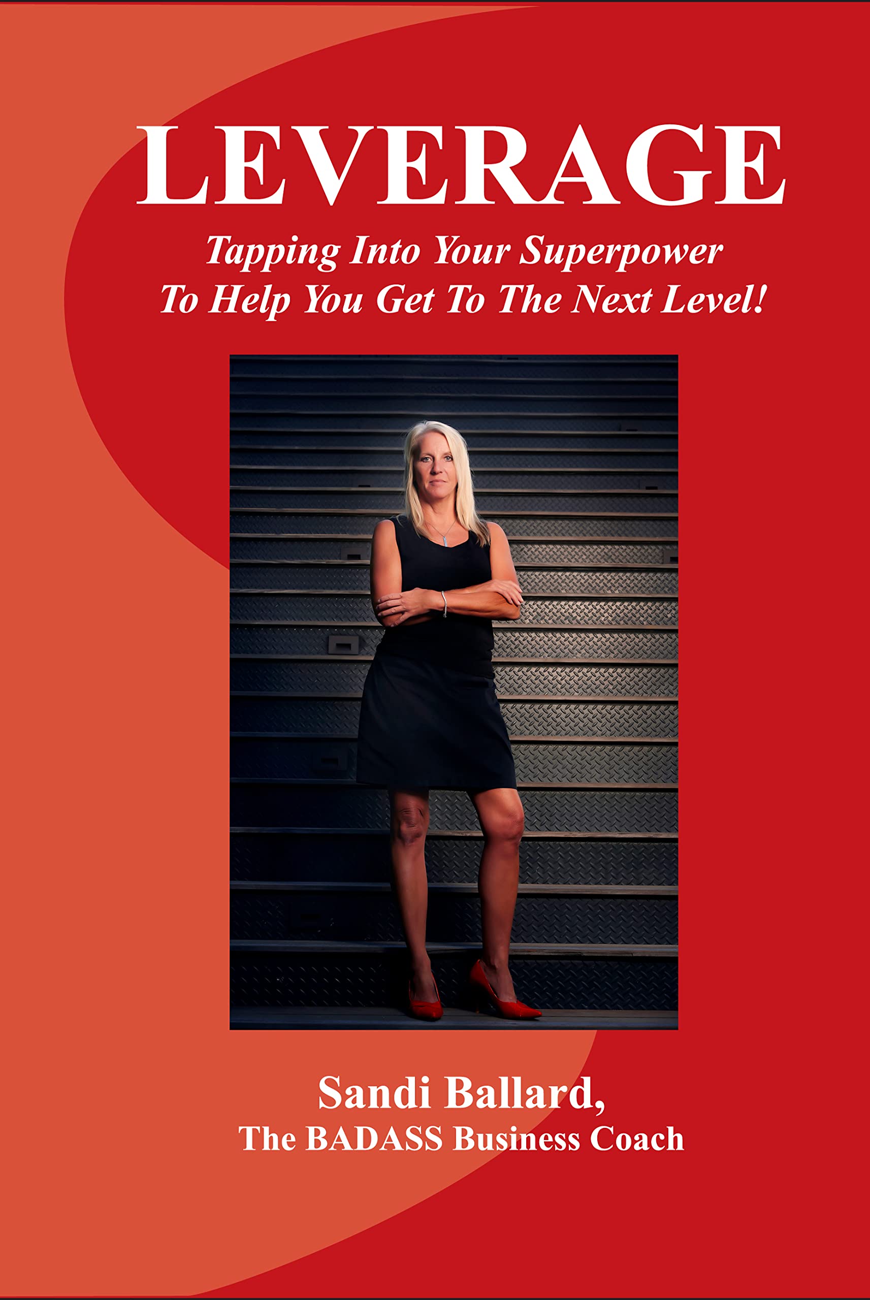 LEVERAGE: Tapping Into Your Superpower To Help You Get To The Next Level! by Sandi Ballard ...