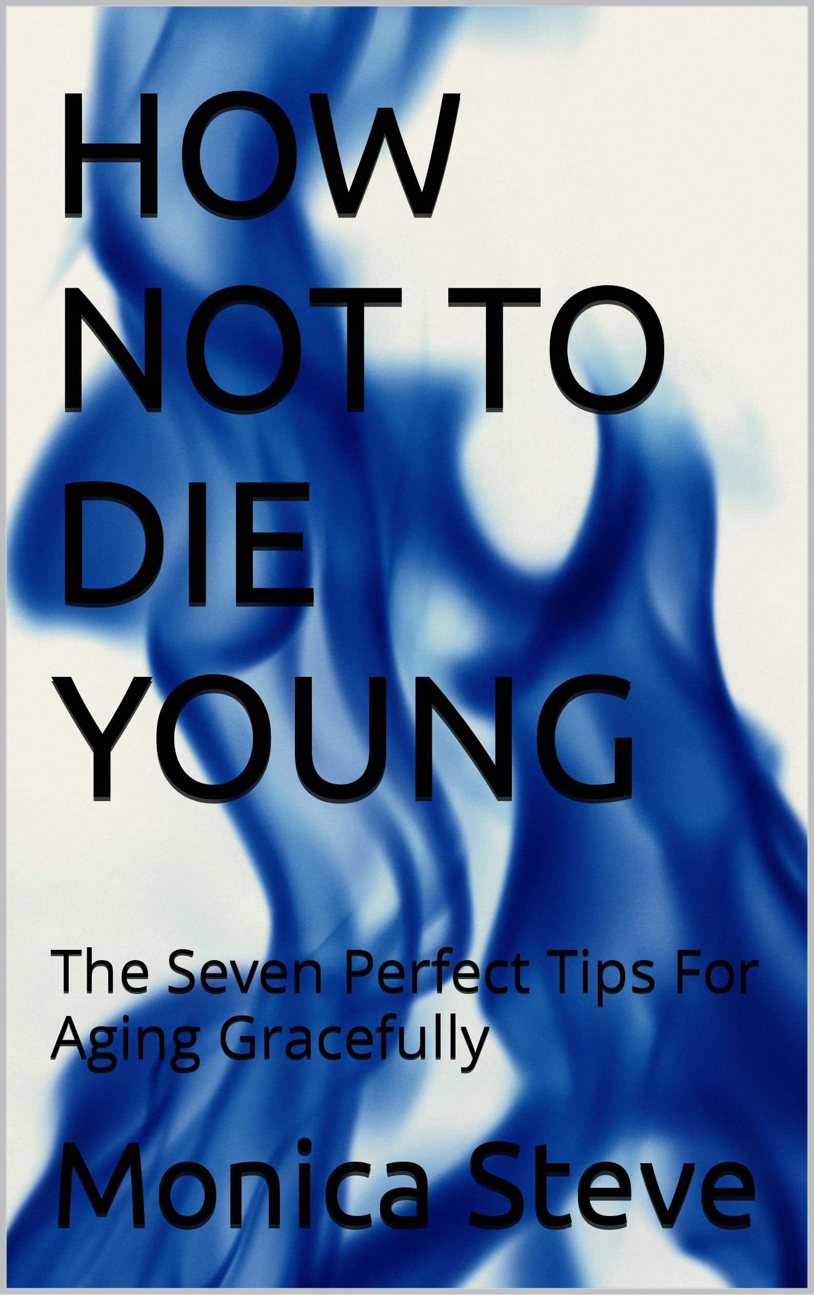 HOW NOT TO DIE YOUNG: The Seven Perfect Tips For Aging Gracefully by ...