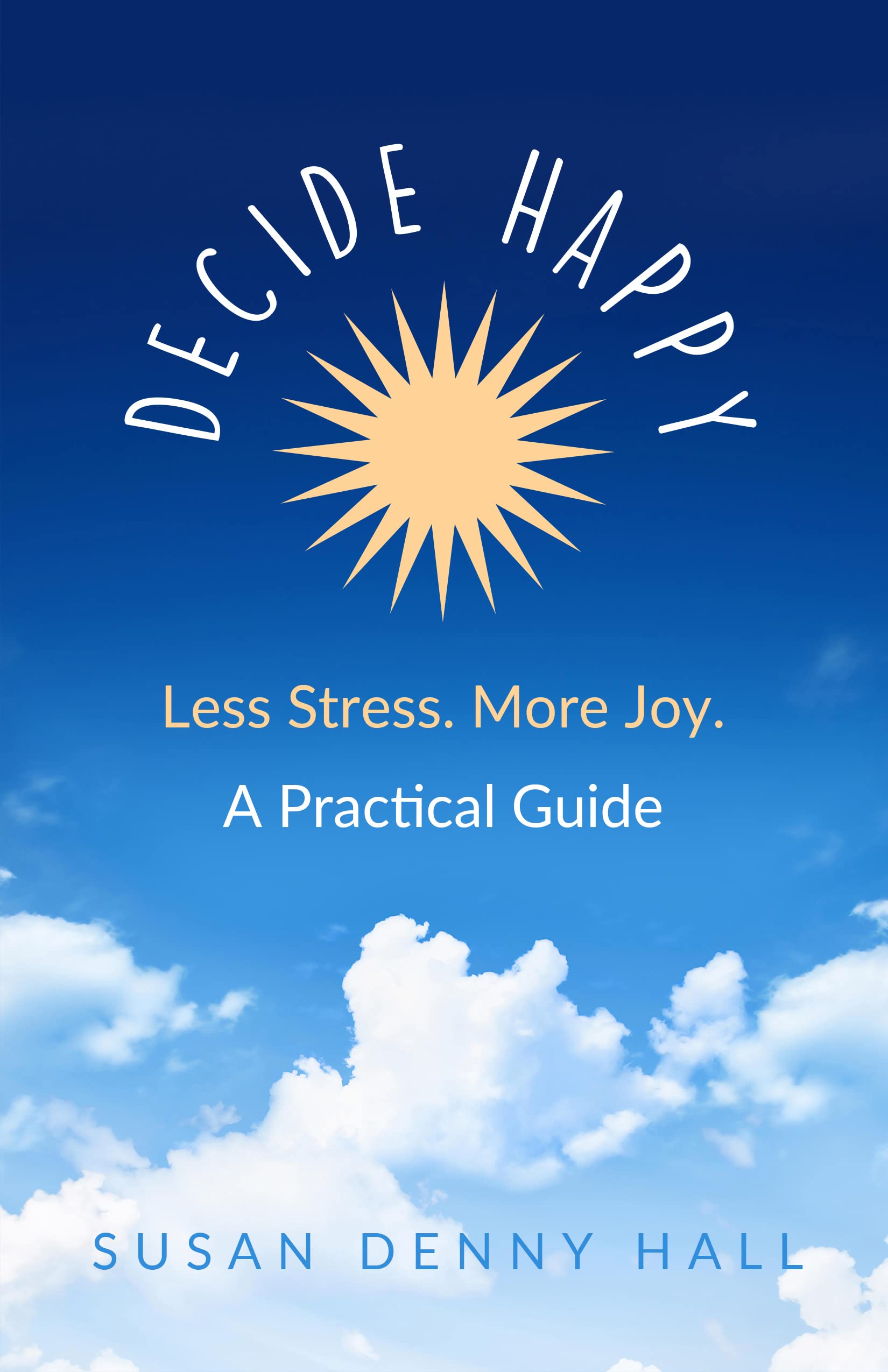 Decide Happy: Less Stress. More Joy. by Susan Denny Hall | Goodreads