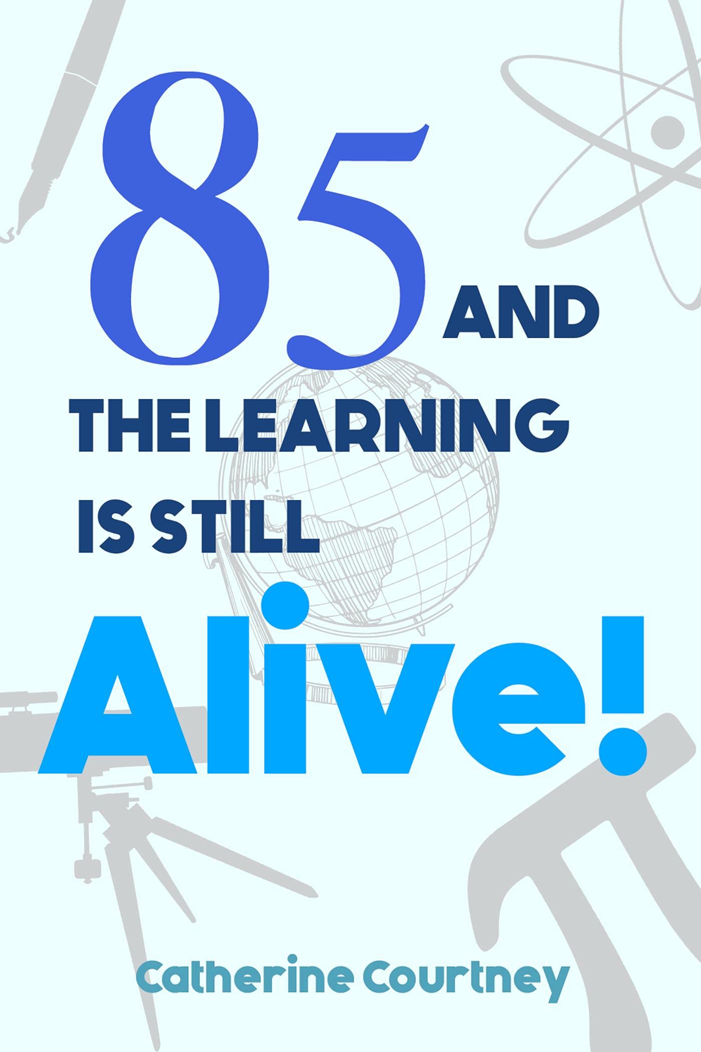 85 and the Learning is still Alive! by Catherine Courtney | Goodreads
