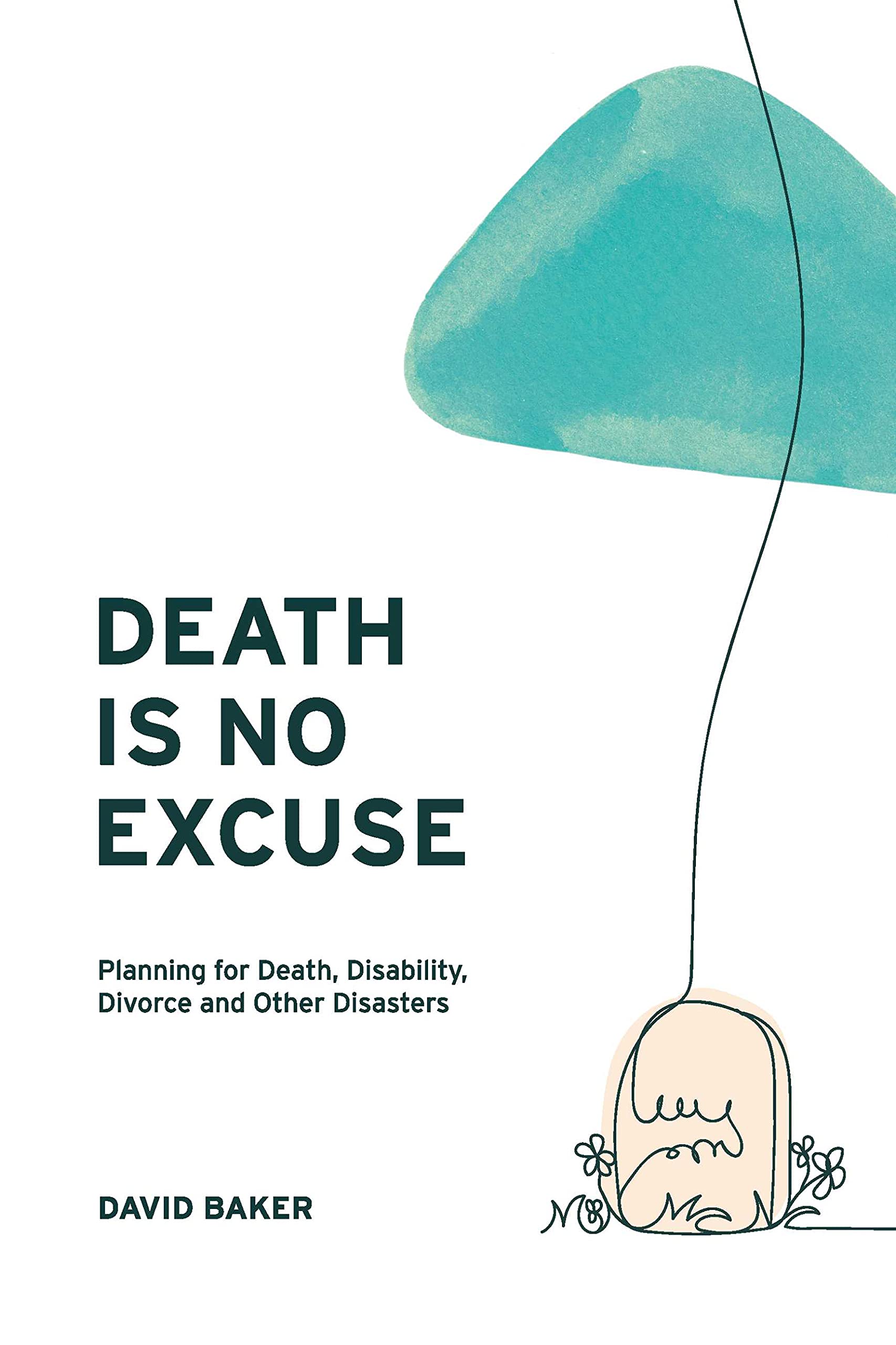 Death Is No Excuse: Planning for Death, Disability, Divorce and Other ...