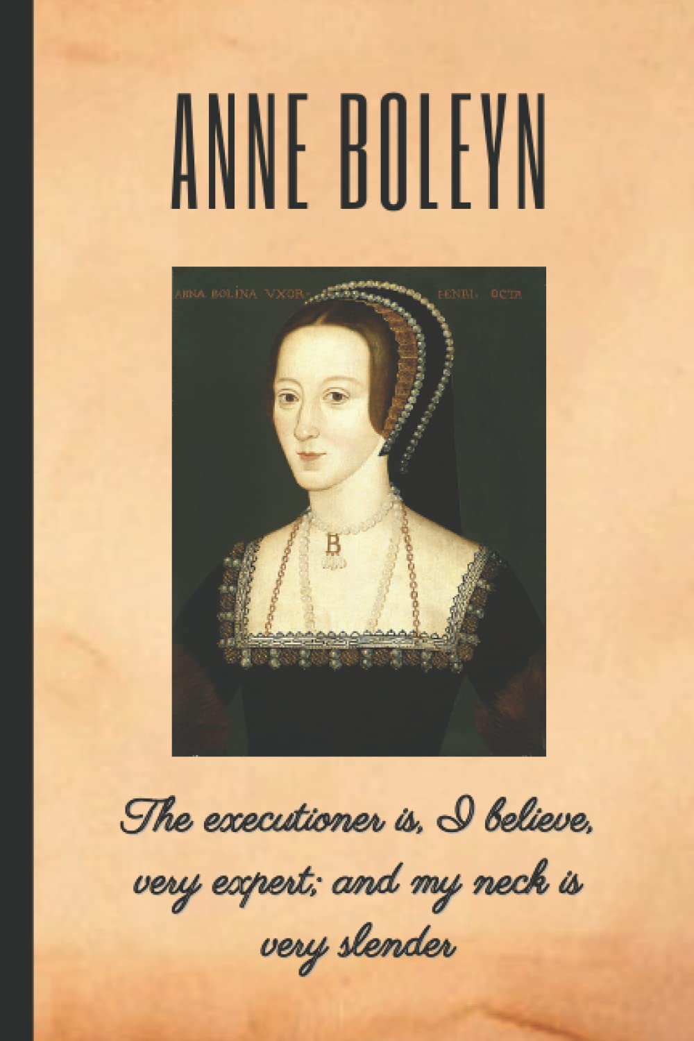 ANNE BOLEYN: The executioner is, I believe, very expert; and my neck is ...