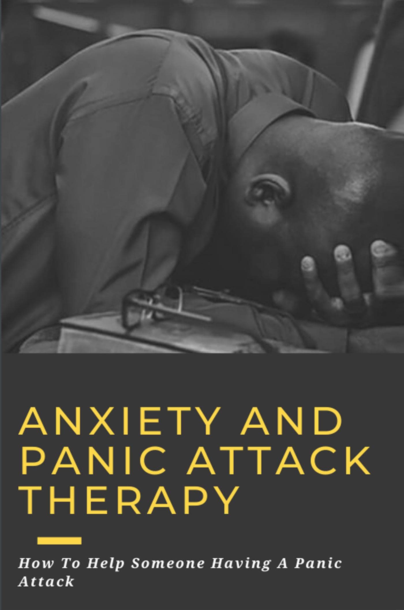 Anxiety And Panic Attack Therapy: How To Help Someone Having A Panic ...