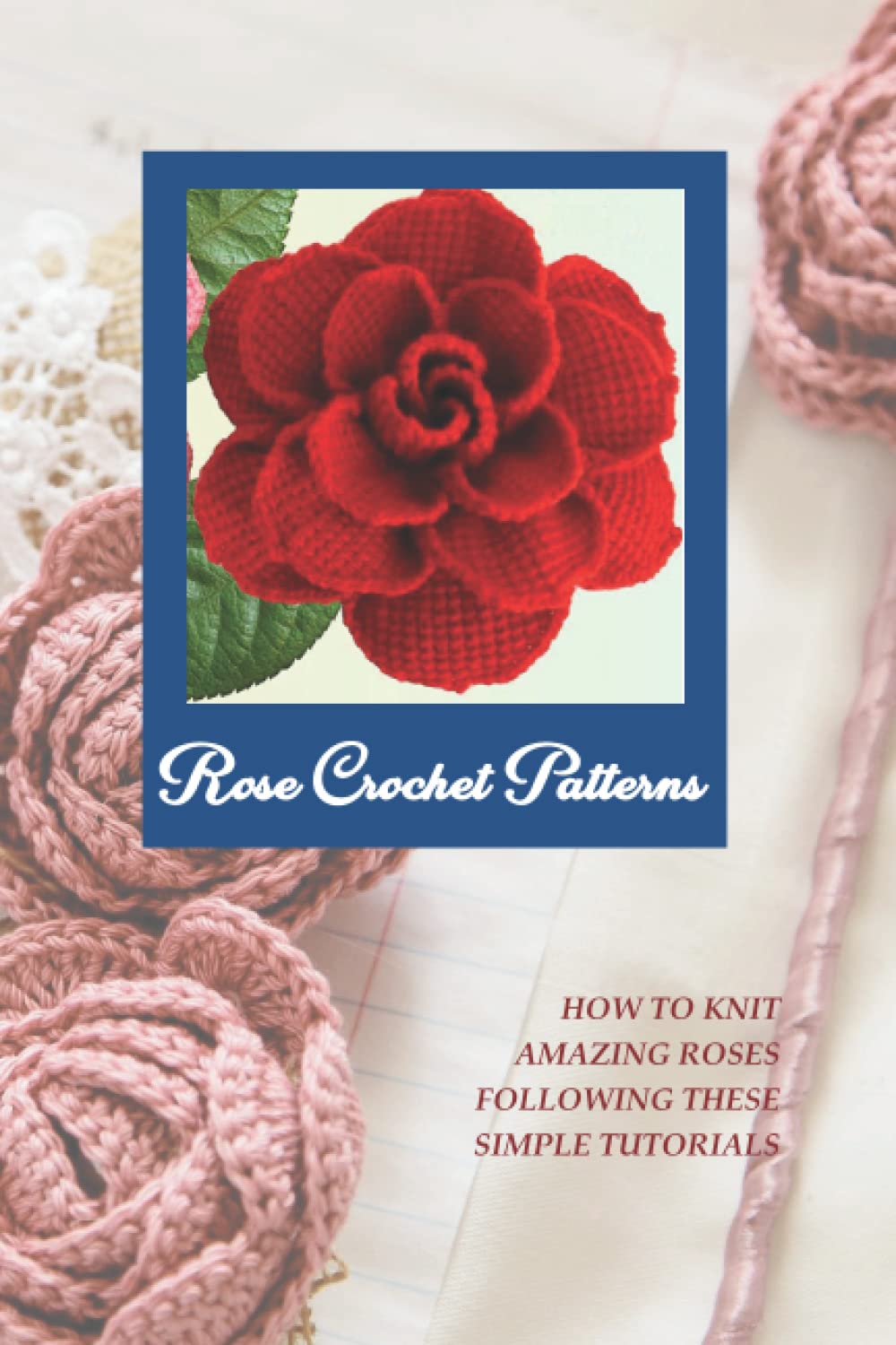 Rose Crochet Patterns: How to Knit Amazing Roses Following These Simple ...