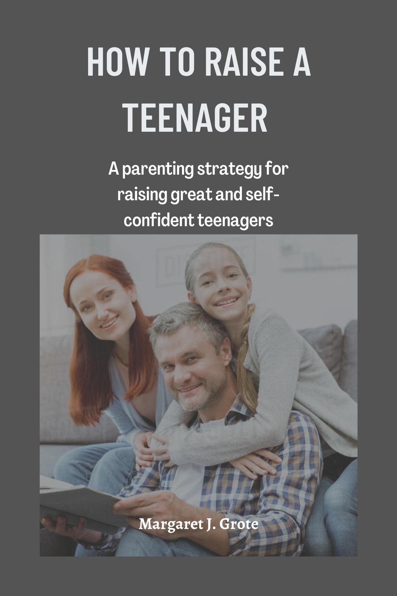 HOW TO RAISE A TEENAGER: A parenting strategy for raising great and ...