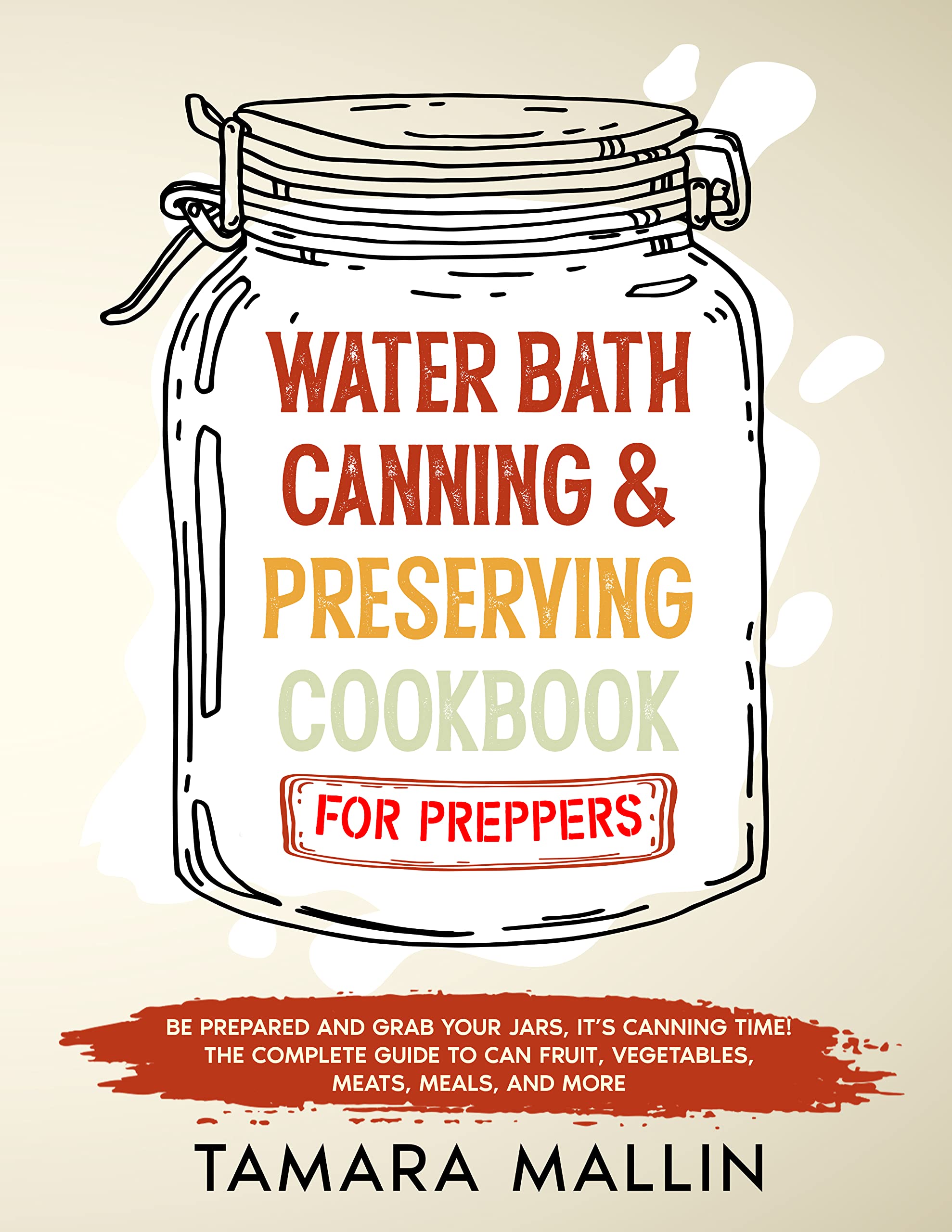 Water Bath Canning & Preserving Cookbook for Preppers: Be Prepared and Grab Your Jars, It’s ...