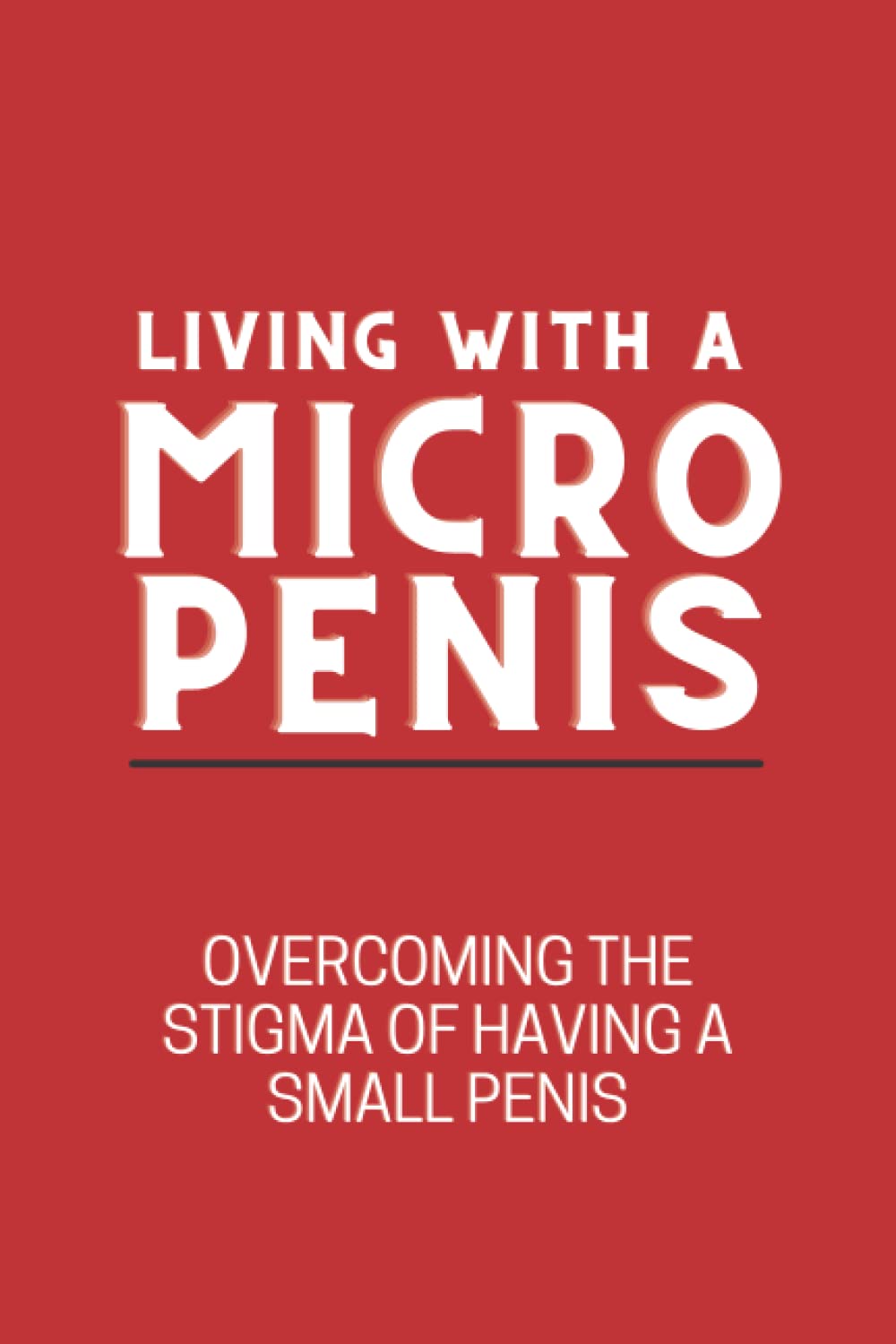 Living with a Micro Penis: Overcoming the Stigma of Having a Small Penis by Chuck Dickens ...