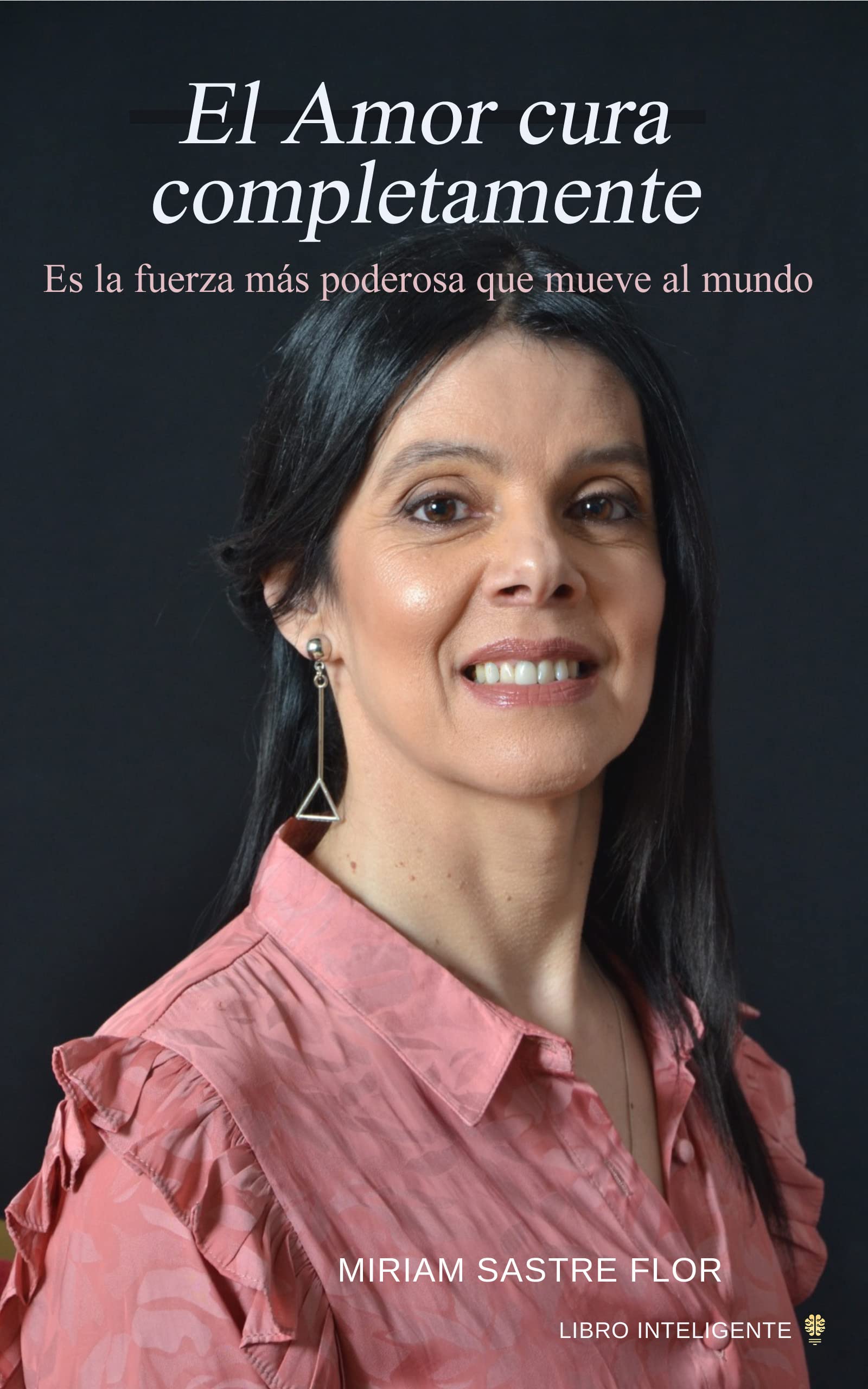 EL AMOR CURA COMPLETAMENTE: ES LA FUERZA MÁS PODEROSA QUE MUEVE AL MUNDO by MIRIAM SASTRE FLOR ...