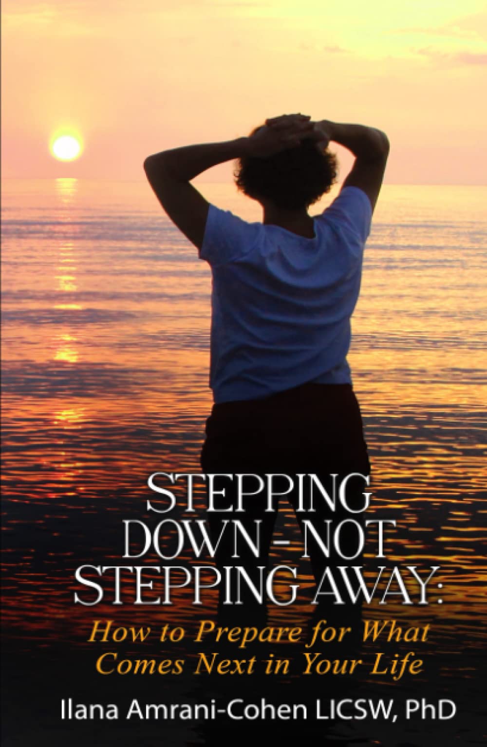 Stepping Down-Not Stepping Away: How to Prepare for What Comes Next in ...