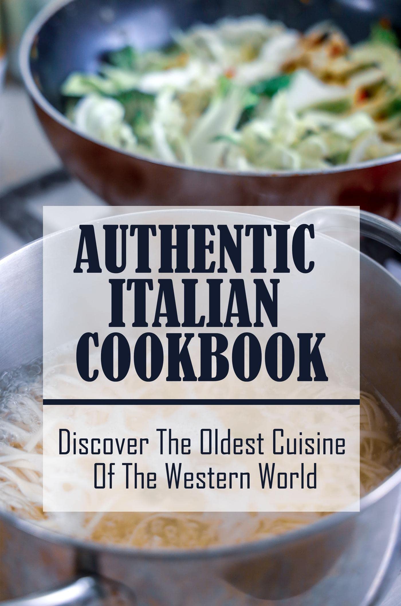 Authentic Italian Cookbook: Discover The Oldest Cuisine Of The Western ...
