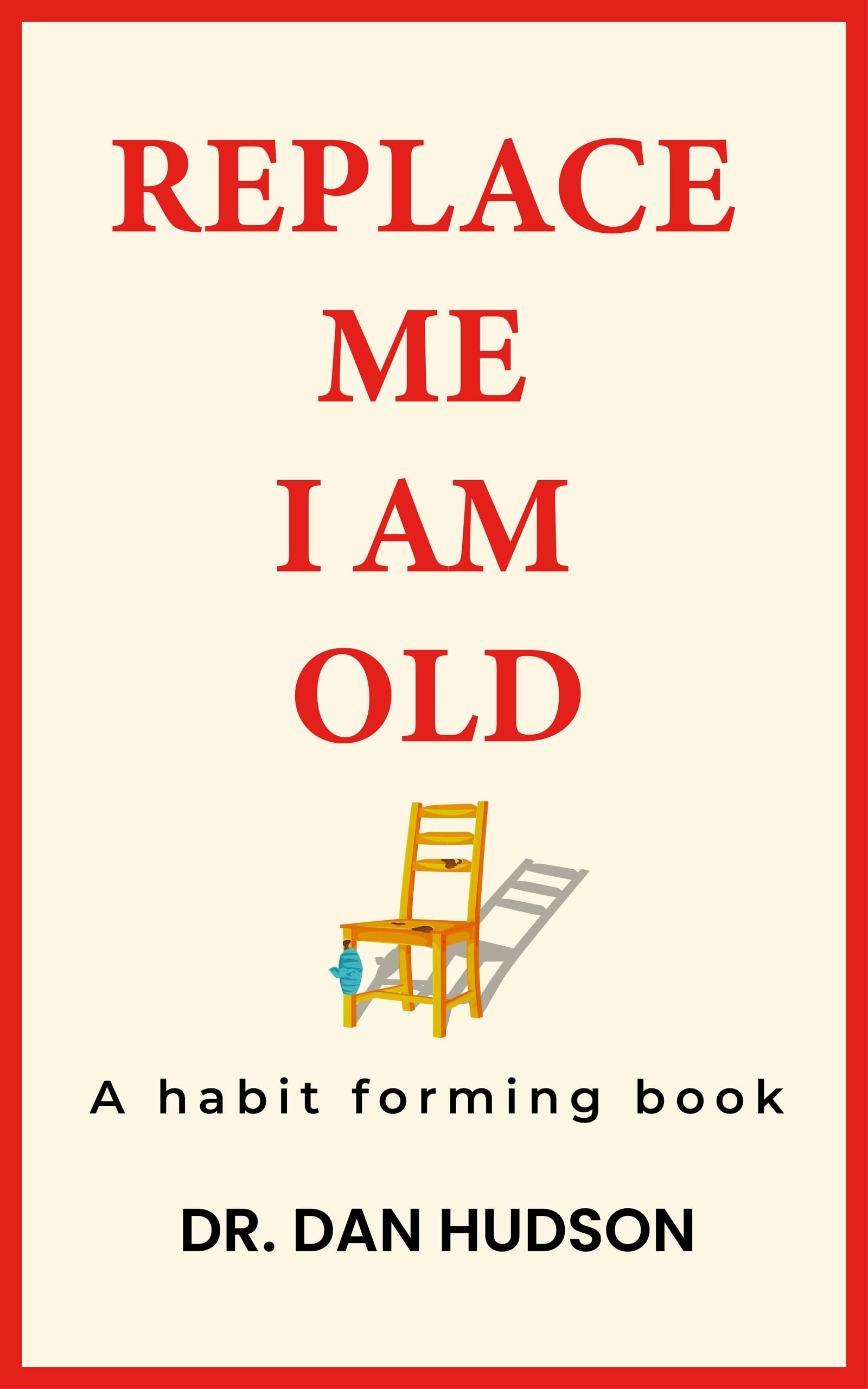 Replace me I am Old: A Habit Forming Book, a quick guide to help you ...