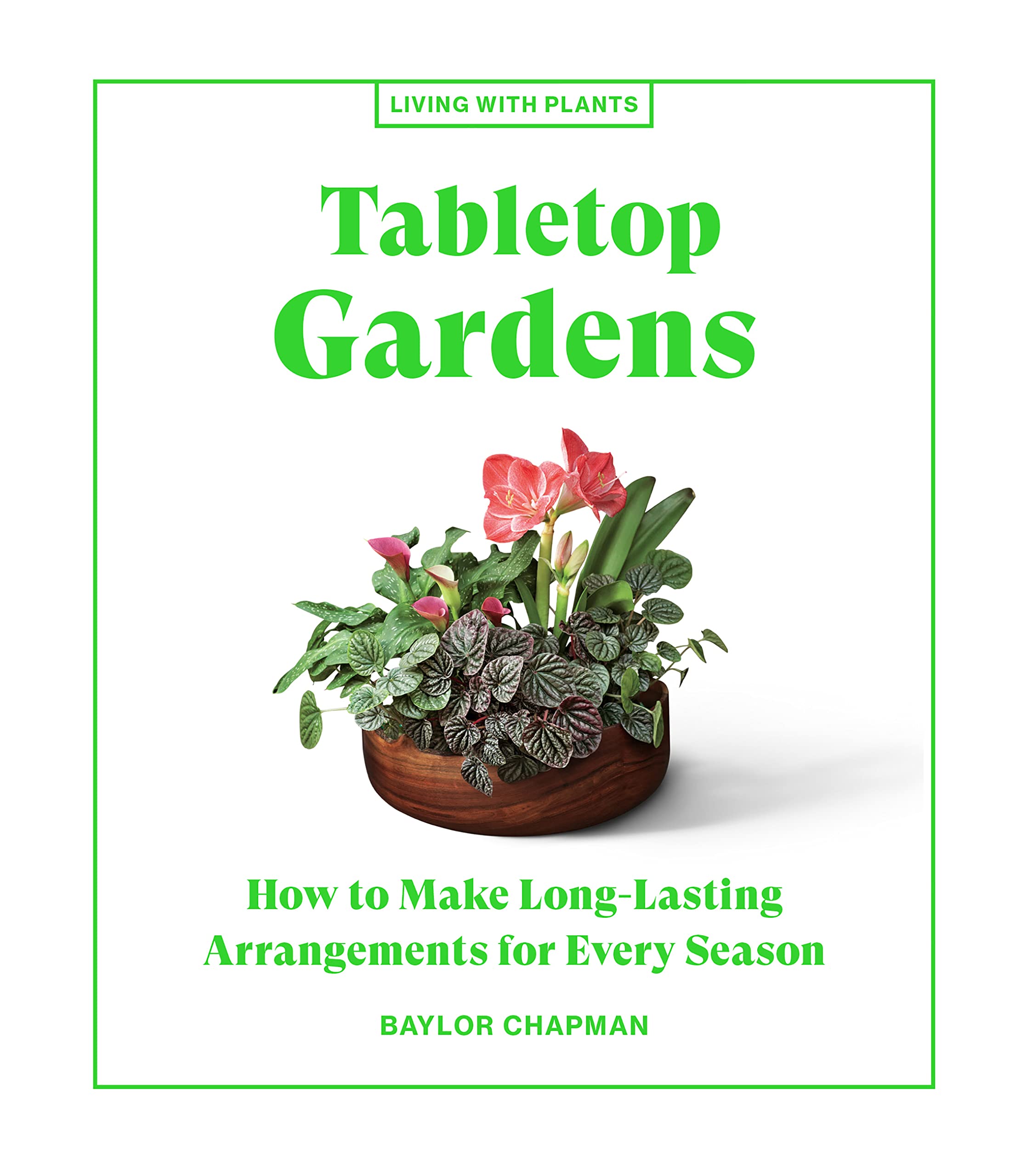 Tabletop Gardens: How to Make Long-Lasting Arrangements for Every ...