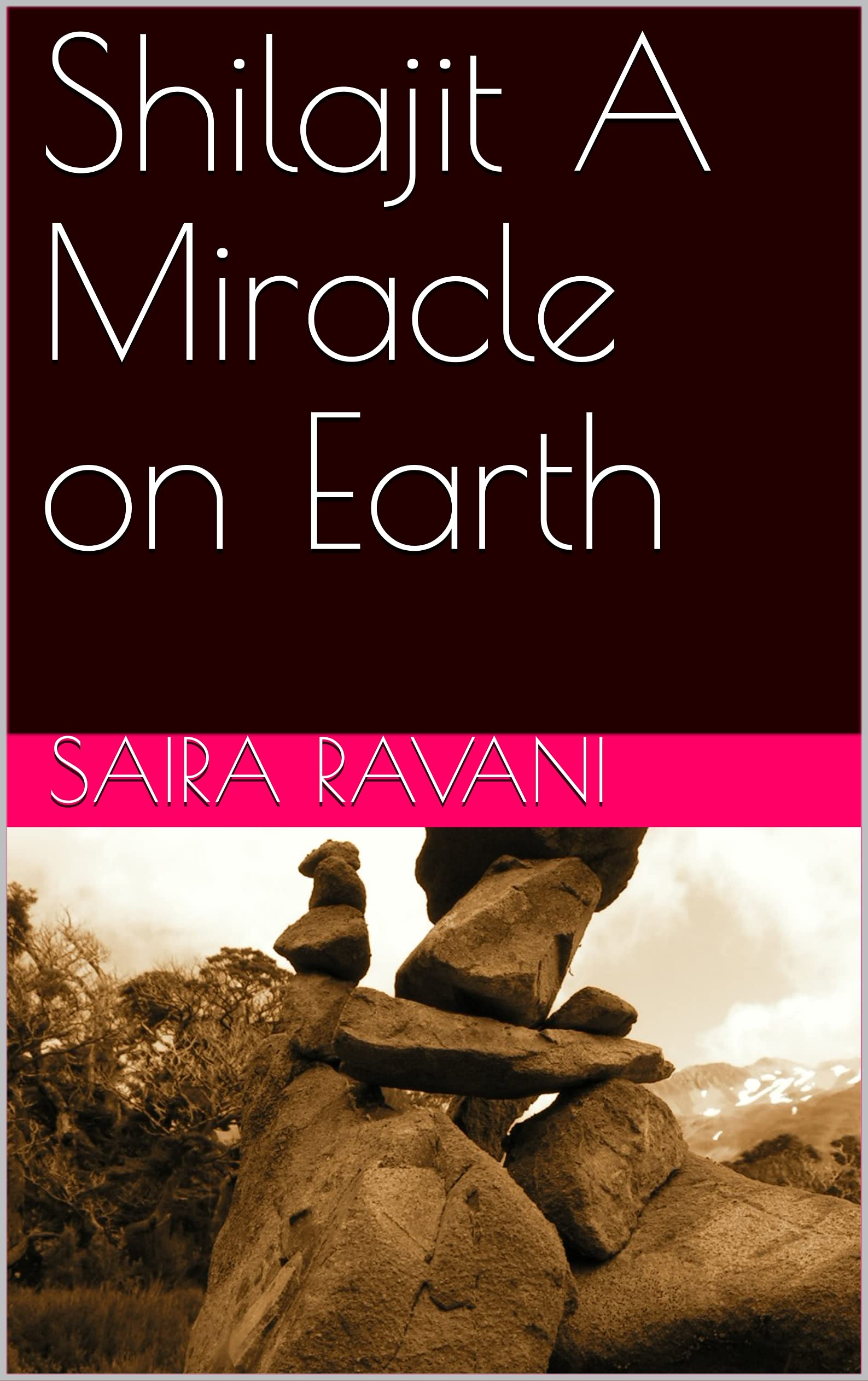 Shilajit A Miracle on Earth by Saira Ravani | Goodreads