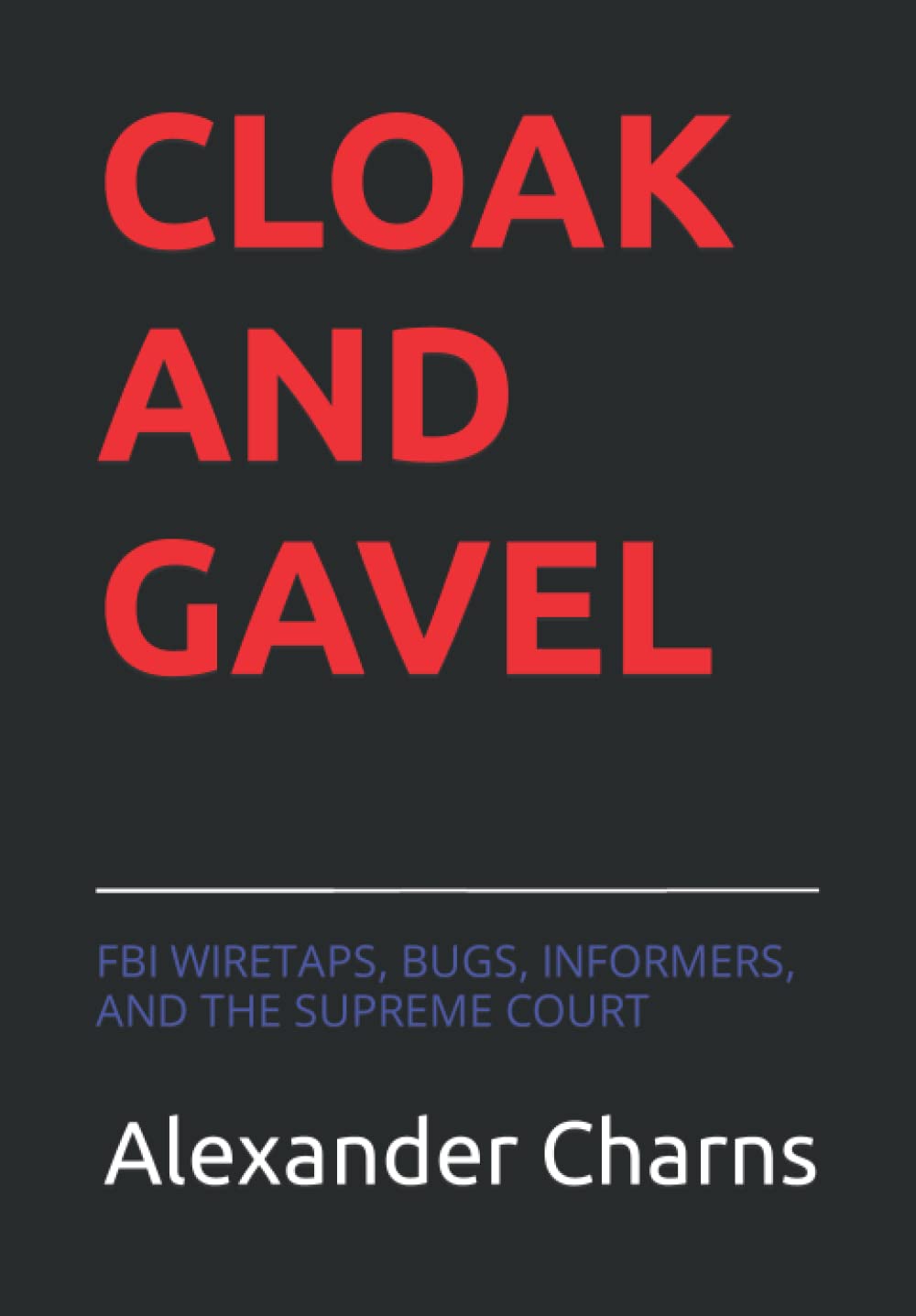 CLOAK AND GAVEL: FBI WIRETAPS, BUGS, INFORMERS, AND THE SUPREME COURT ...