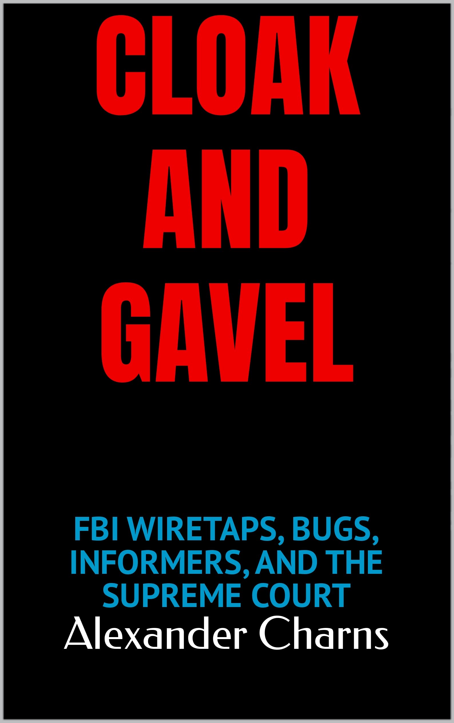 CLOAK AND GAVEL: FBI WIRETAPS, BUGS, INFORMERS, AND THE SUPREME COURT ...