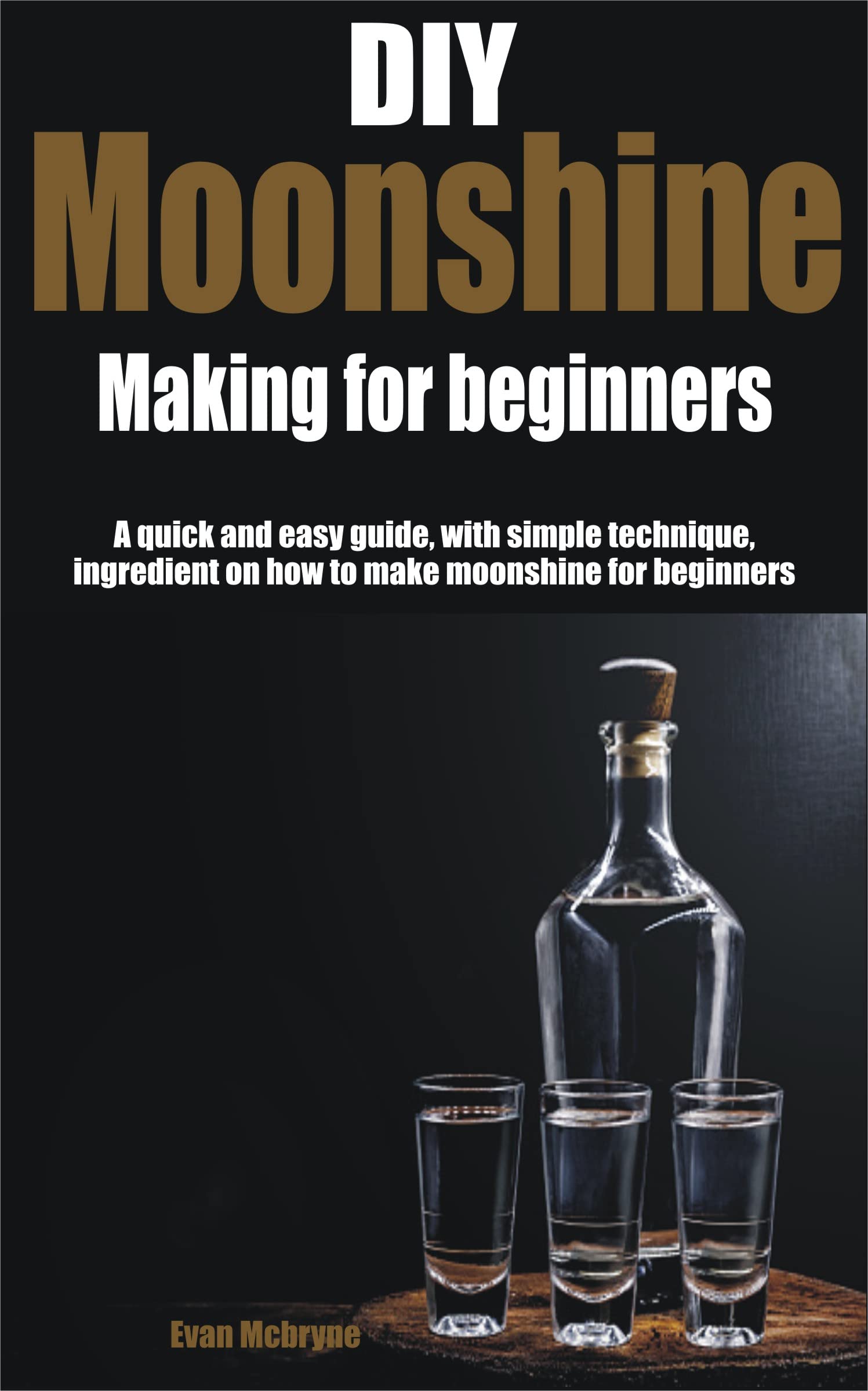 DIY Moonshine Making for beginners : A quick and easy guide, with ...