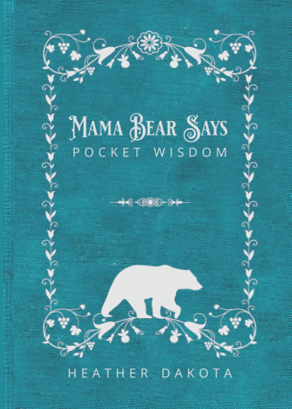 Mama Bear Says Pocket Wisdom by Heather Dakota | Goodreads