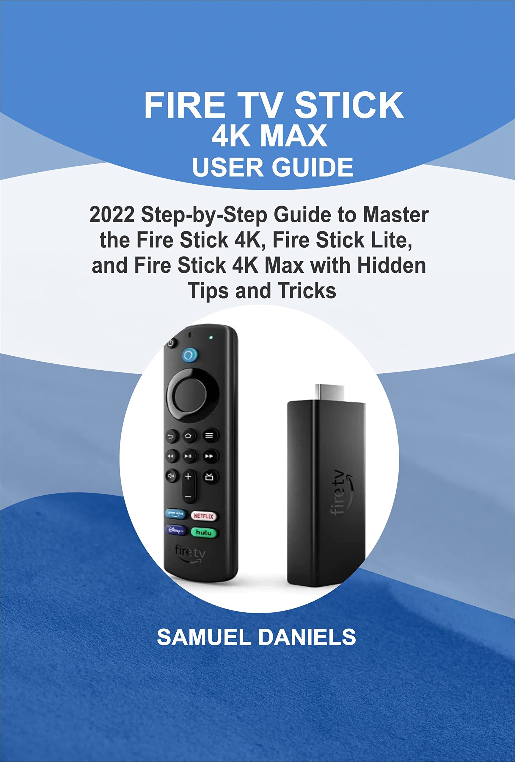 FIRE TV STICK 4K MAX USER GUIDE: 2022 Step-by-Step Guide to Master the ...