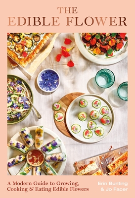 The Edible Flower: A Modern Guide to Growing, Cooking and Eating Edible ...