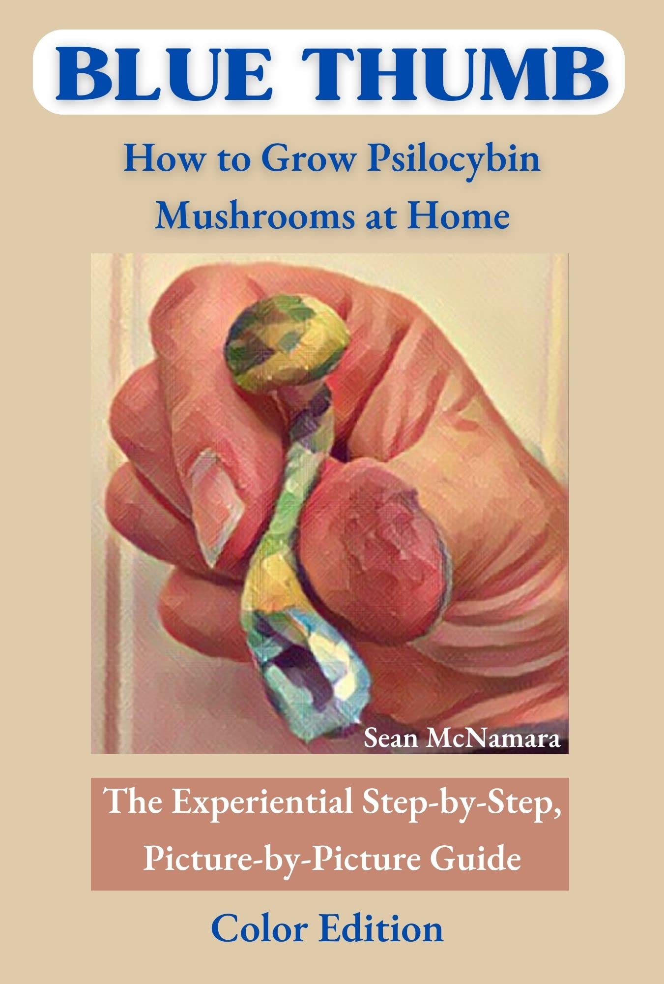 BLUE THUMB How to Grow Psilocybin Mushrooms at Home: The Experiential Step-by-Step, Picture-by ...