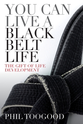 You Can Live a Black Belt Life: The Gift of Life Development by Phil ...